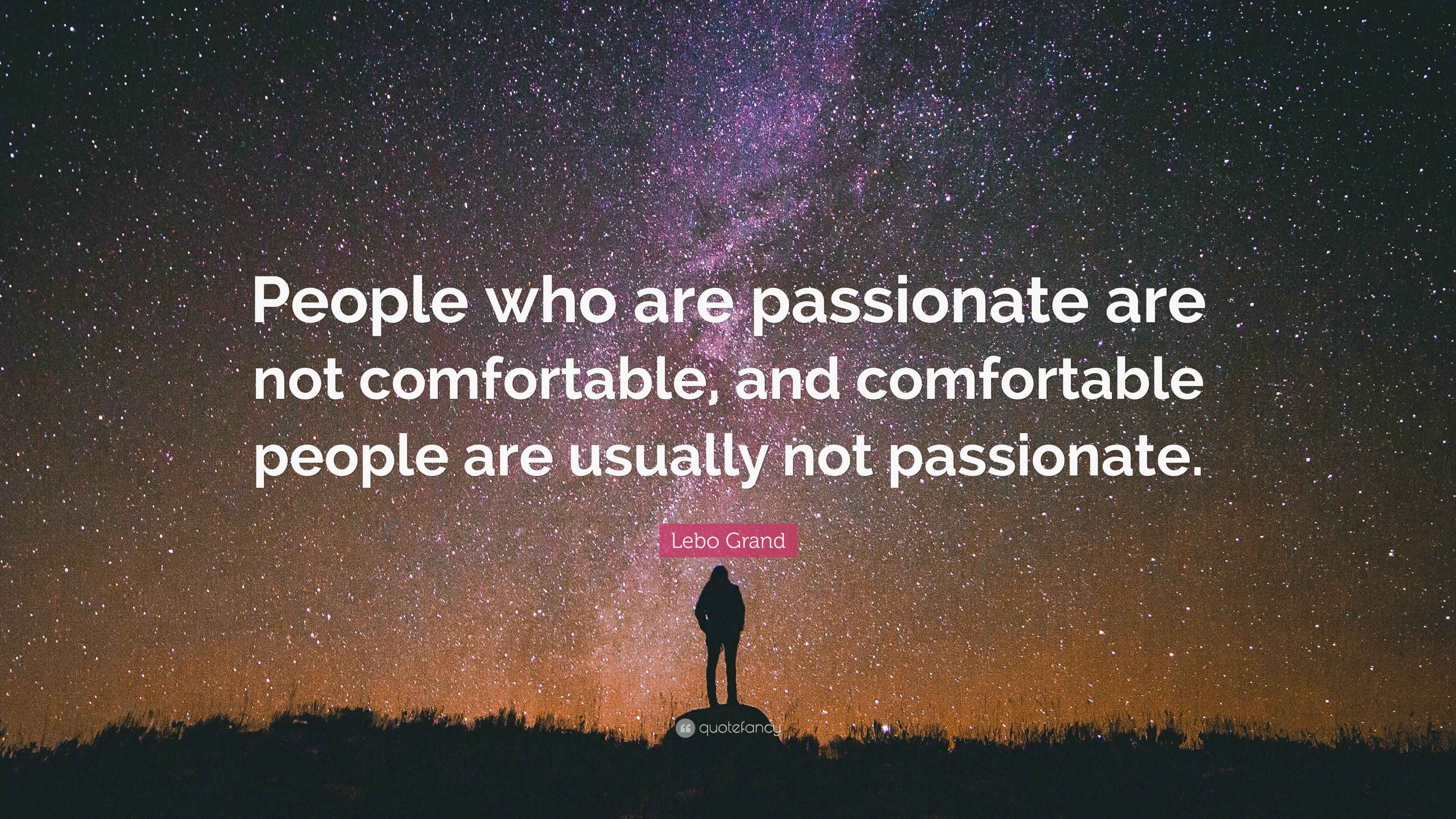 Lebo Grand Quote: “People who are passionate are not comfortable, and ...