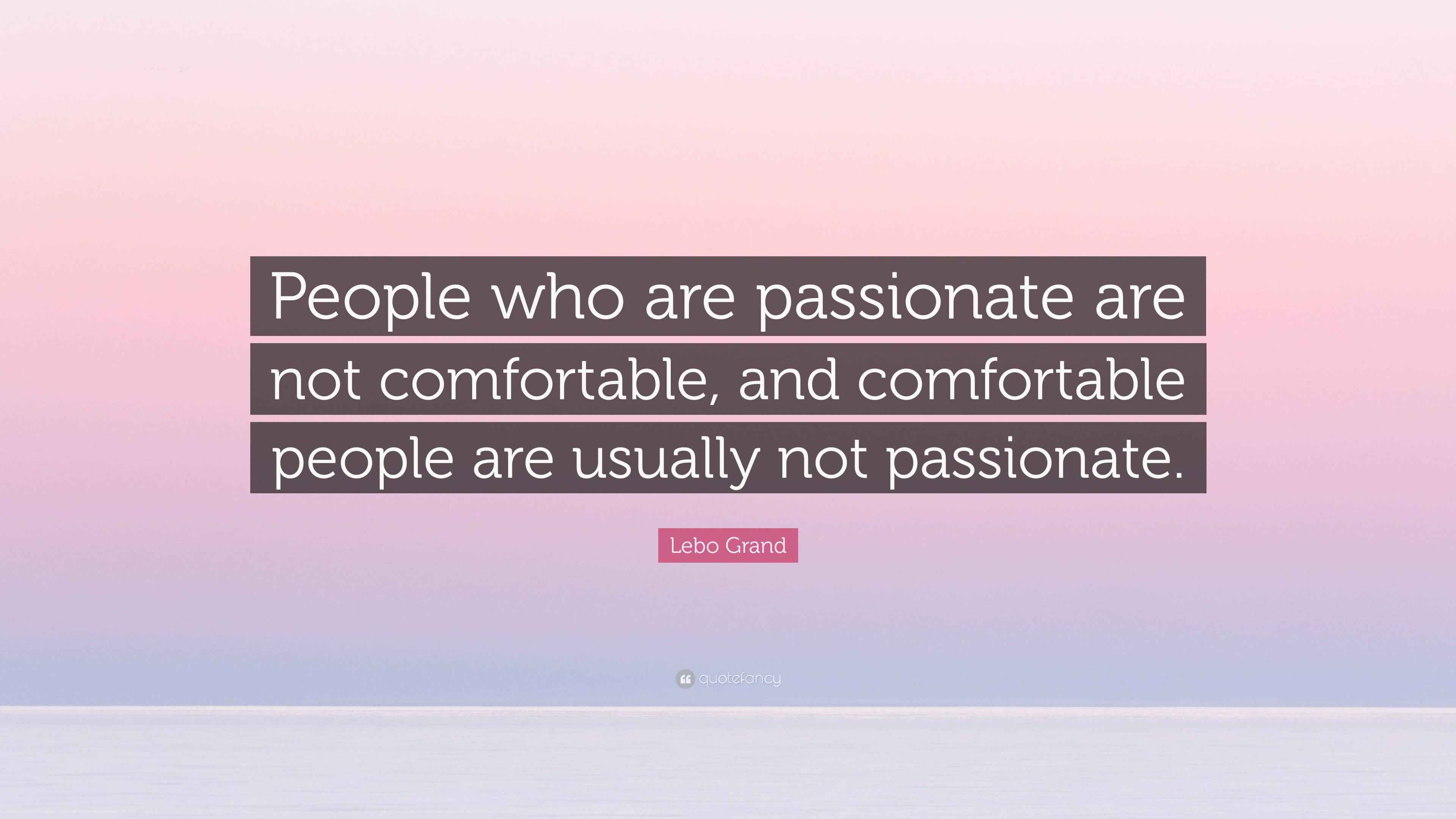 Lebo Grand Quote: “People who are passionate are not comfortable, and ...