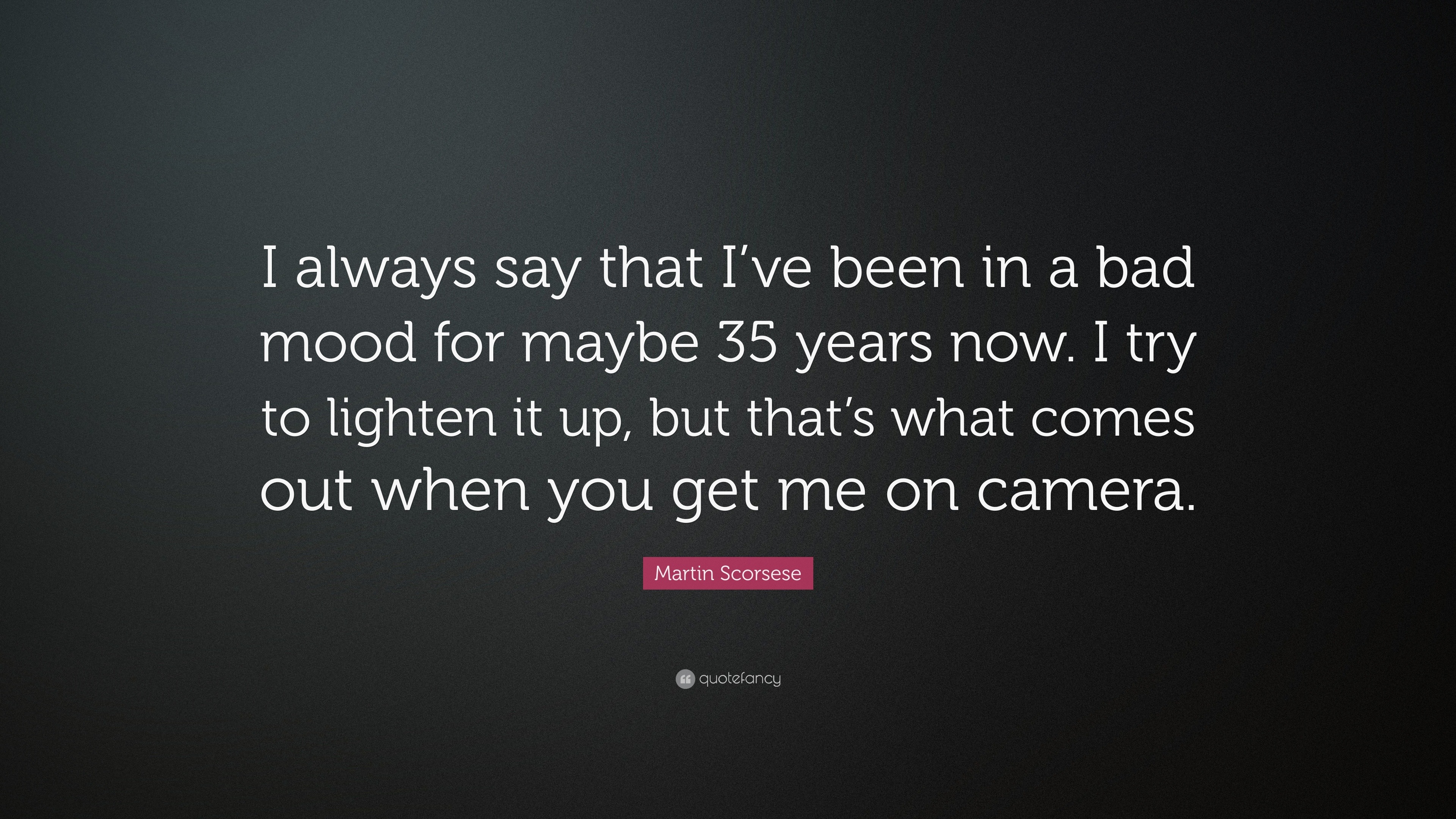 Martin Scorsese Quote: “I always say that I’ve been in a bad mood for ...