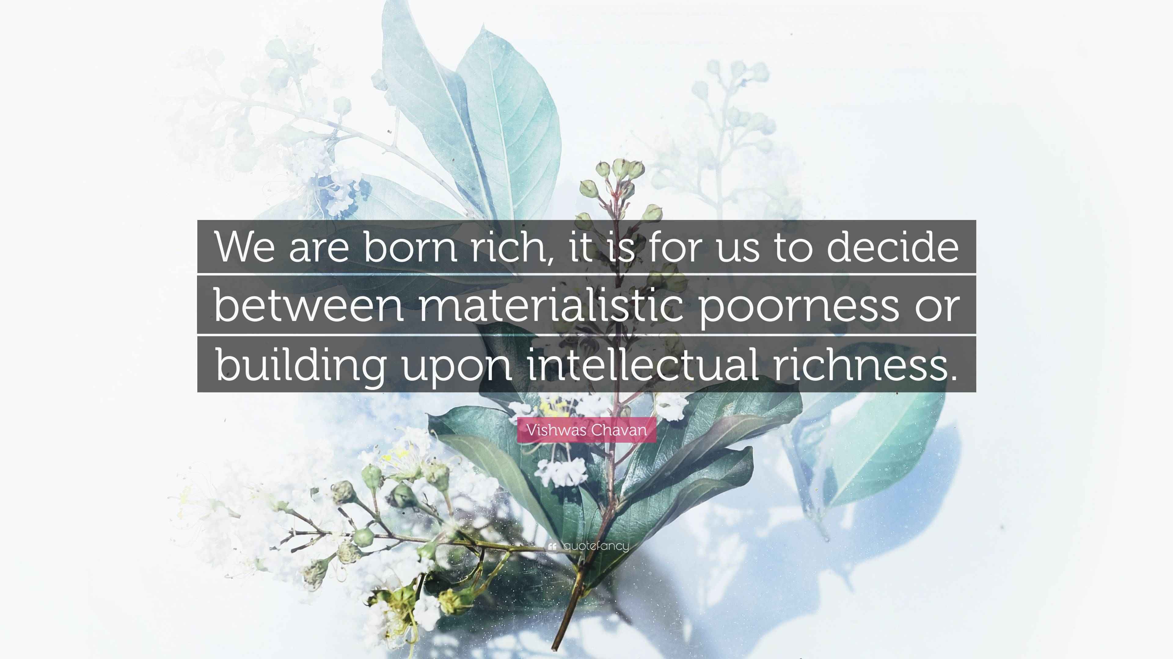 Vishwas Chavan Quote: “We are born rich, it is for us to decide between ...