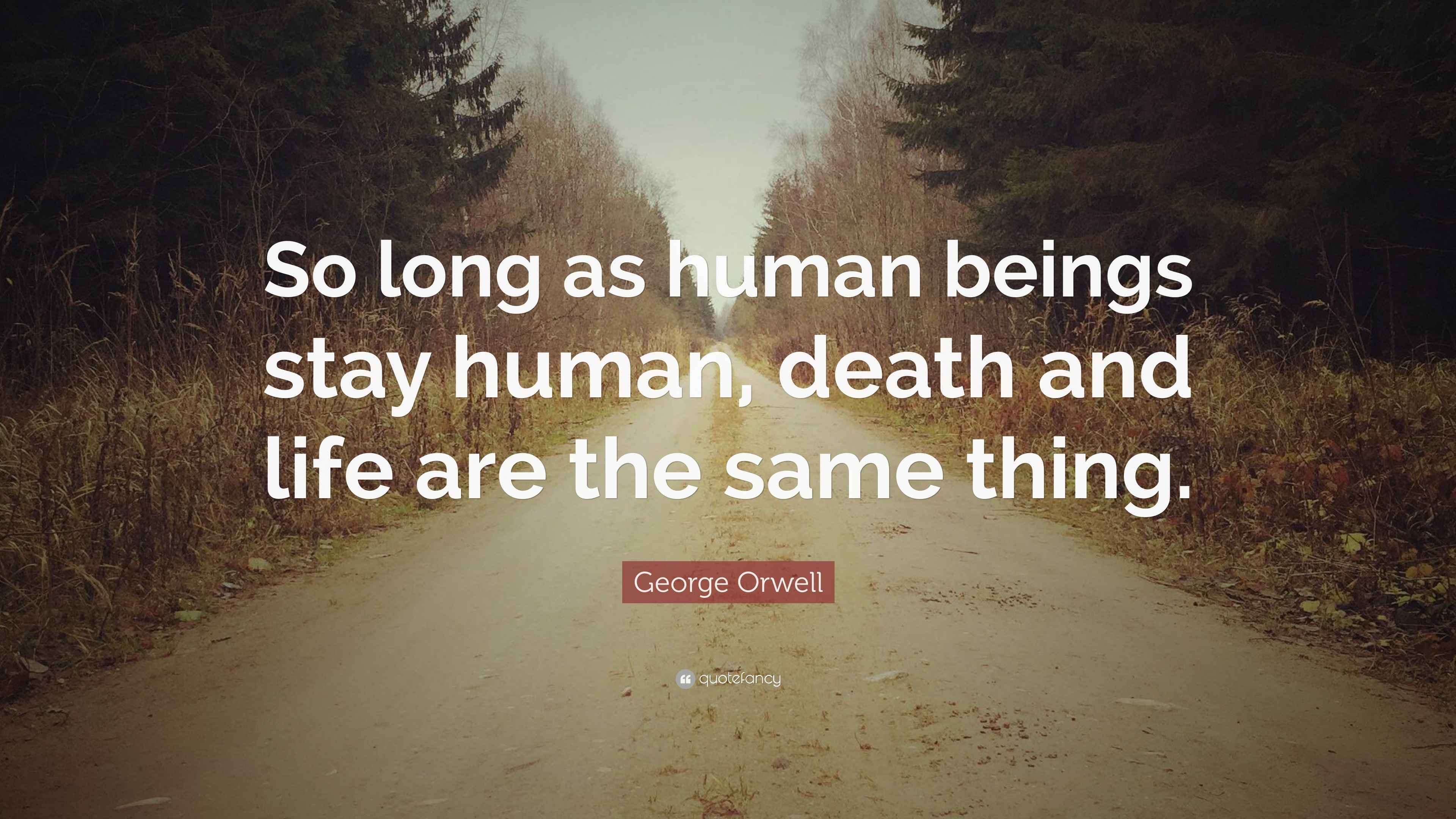 George Orwell Quote: “So long as human beings stay human, death and ...