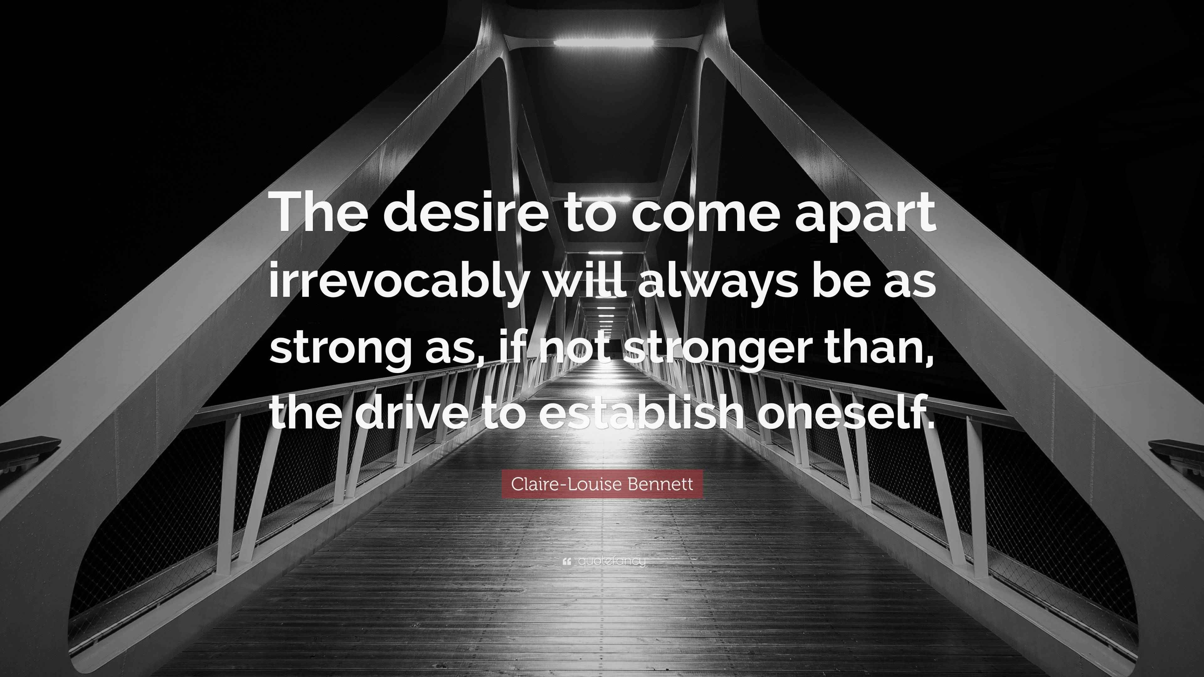 Claire-Louise Bennett Quote: “The desire to come apart irrevocably will ...