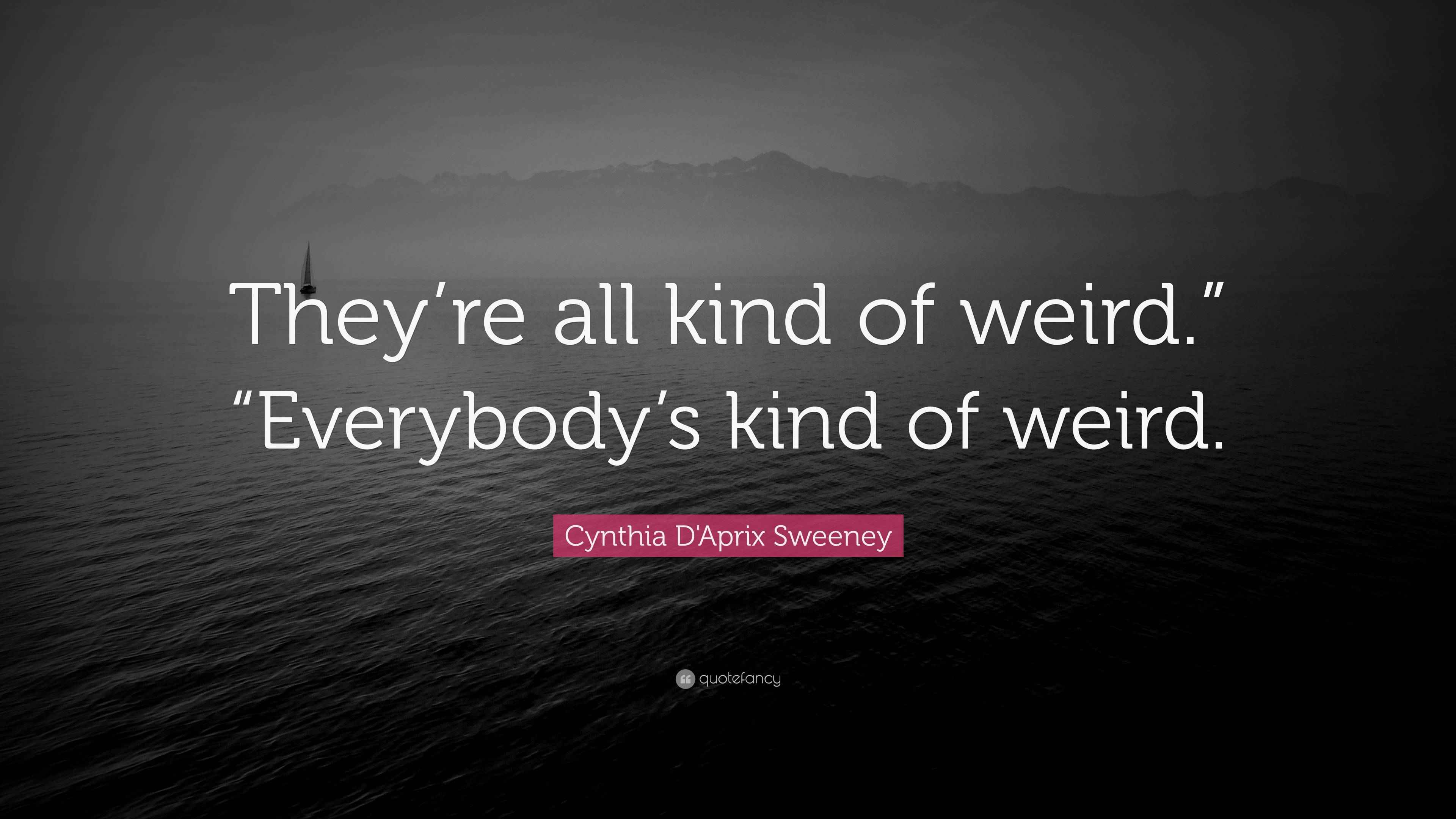 Cynthia D'Aprix Sweeney Quote: “They’re all kind of weird.” “Everybody ...