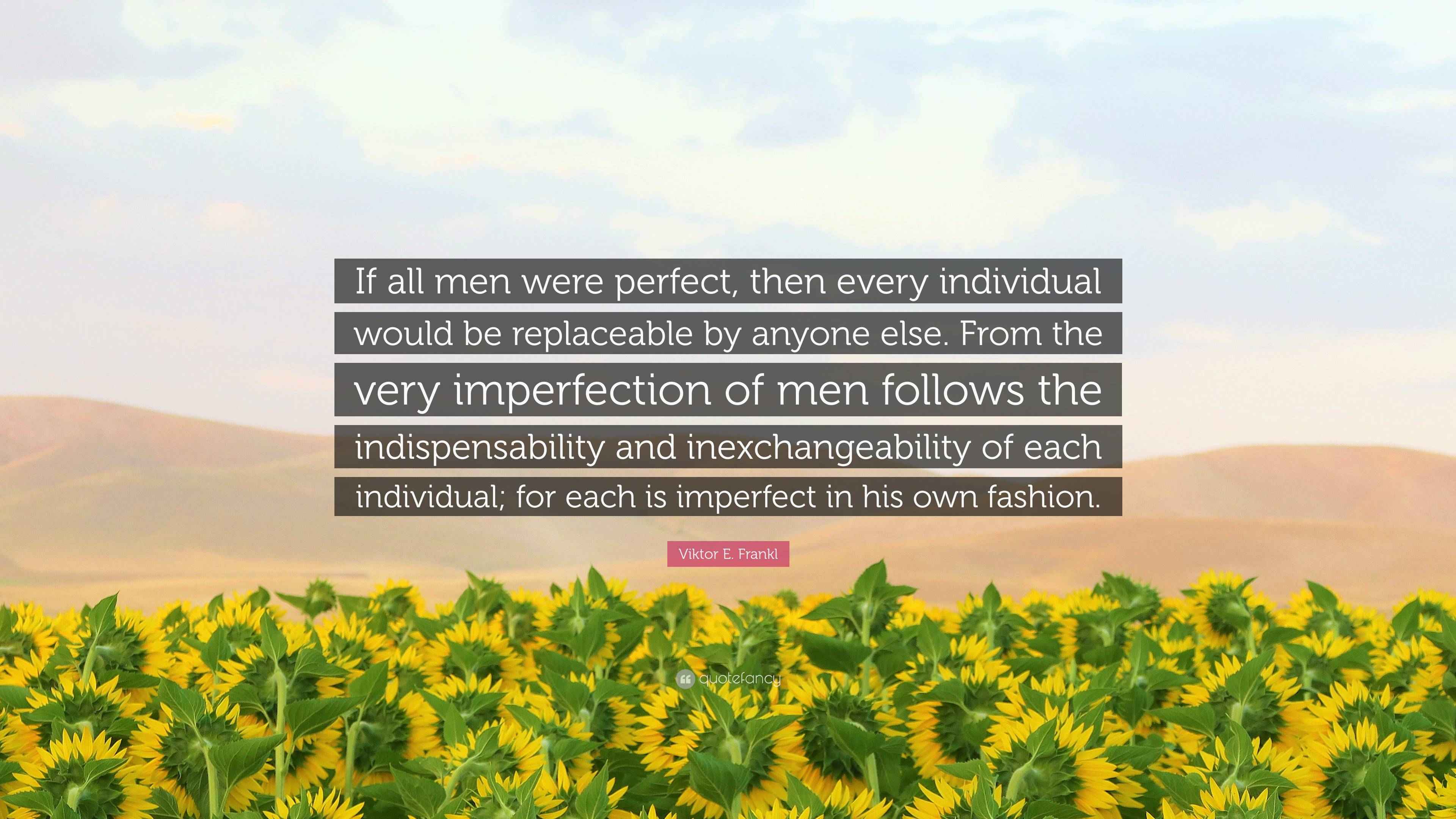 Viktor E. Frankl Quote: “If all men were perfect, then every individual ...