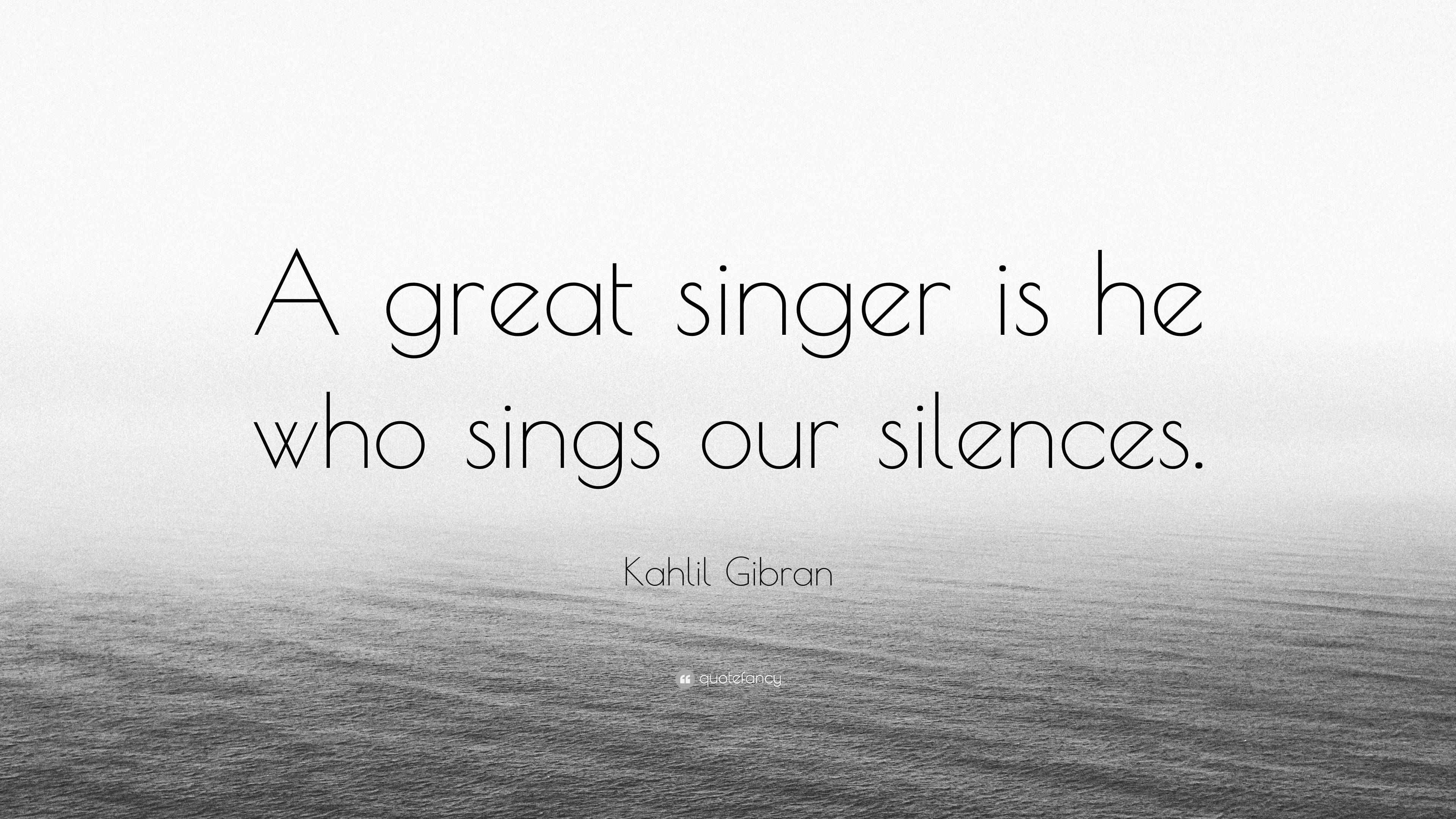 Kahlil Gibran Quote: “A great singer is he who sings our silences.”