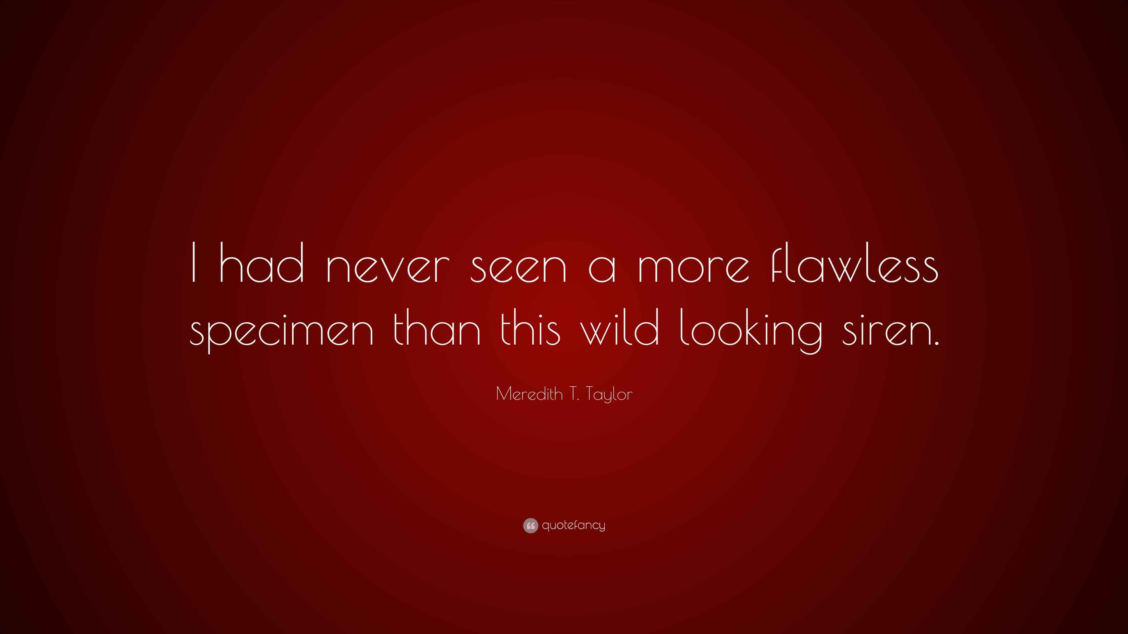 Meredith T. Taylor Quote: “I had never seen a more flawless specimen ...