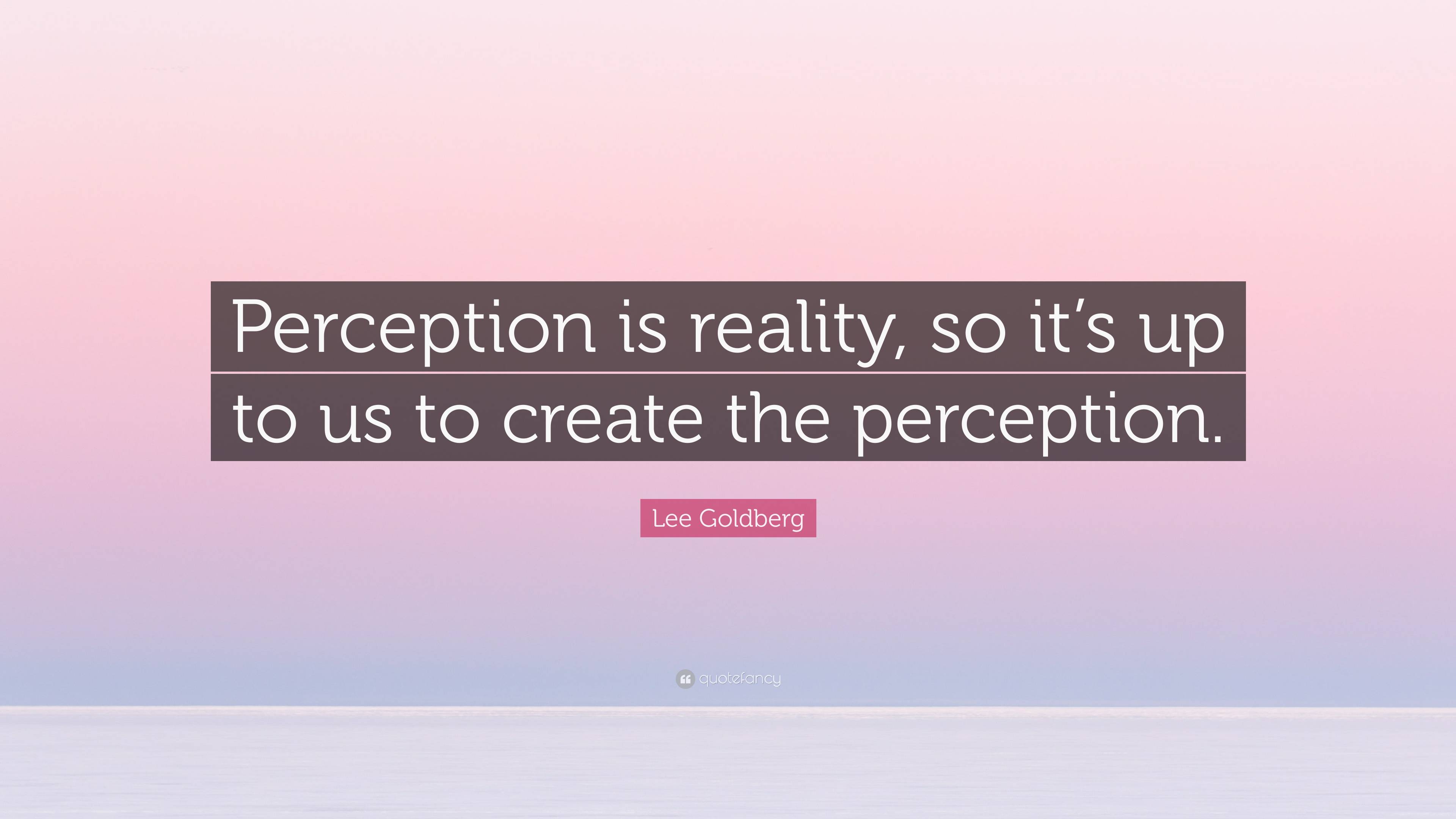Lee Goldberg Quote: “Perception is reality, so it’s up to us to create ...