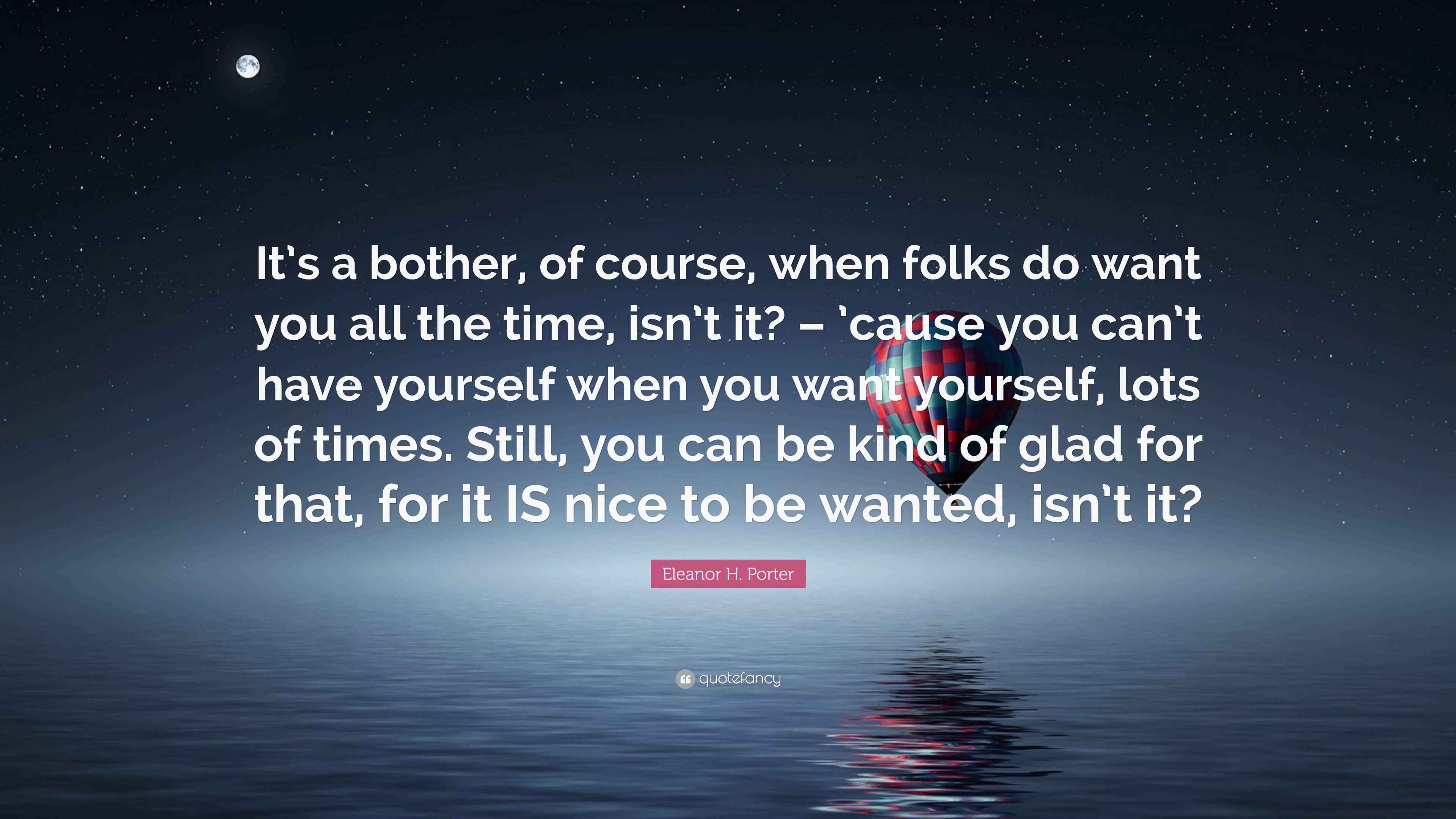 Eleanor H. Porter Quote: “It’s a bother, of course, when folks do want ...