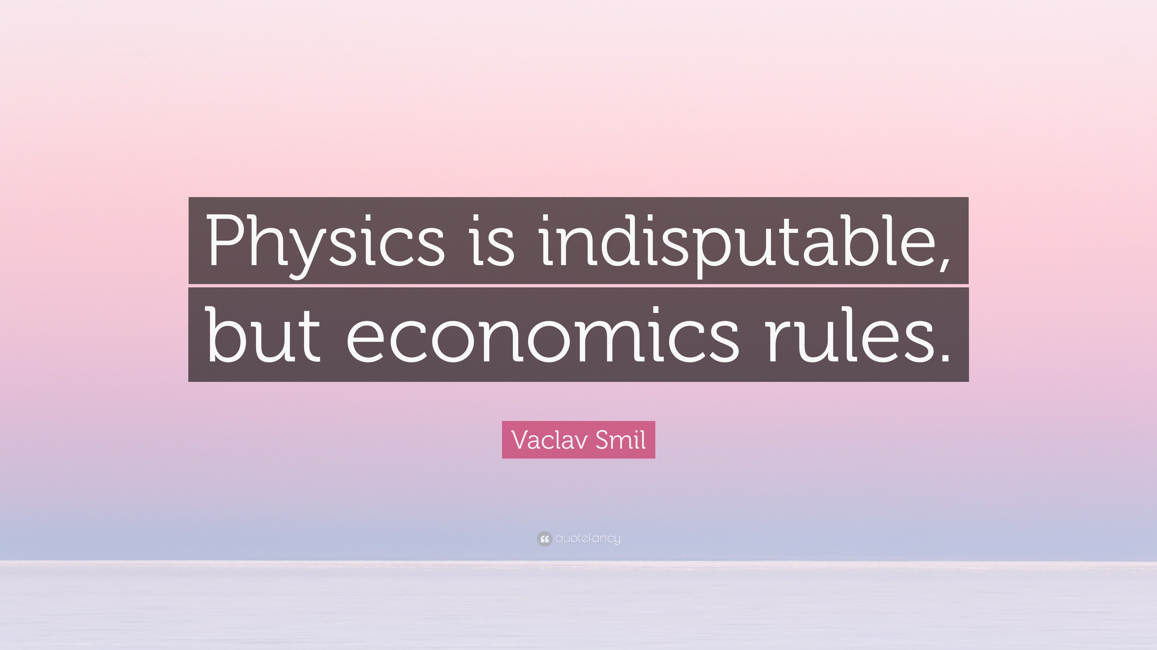 Vaclav Smil Quote: “Physics is indisputable, but economics rules.”