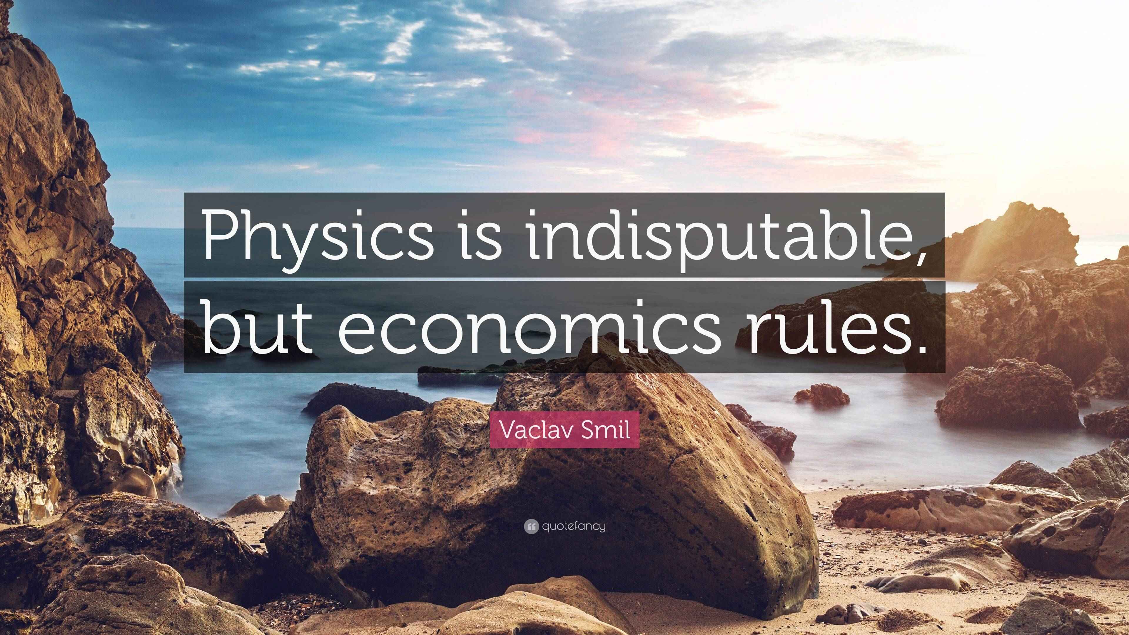 Vaclav Smil Quote: “Physics is indisputable, but economics rules.”