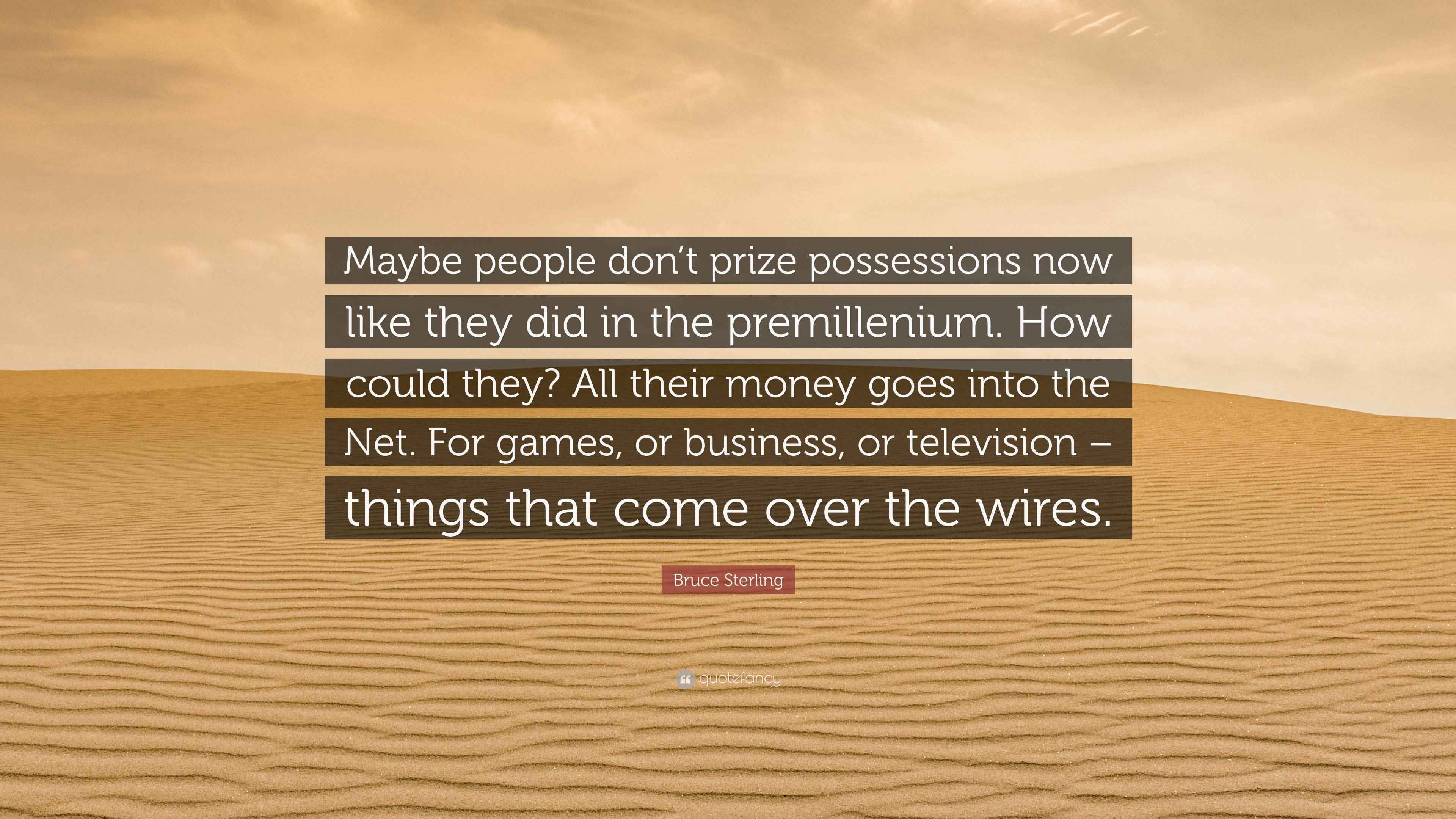 Bruce Sterling Quote: “Maybe people don’t prize possessions now like ...