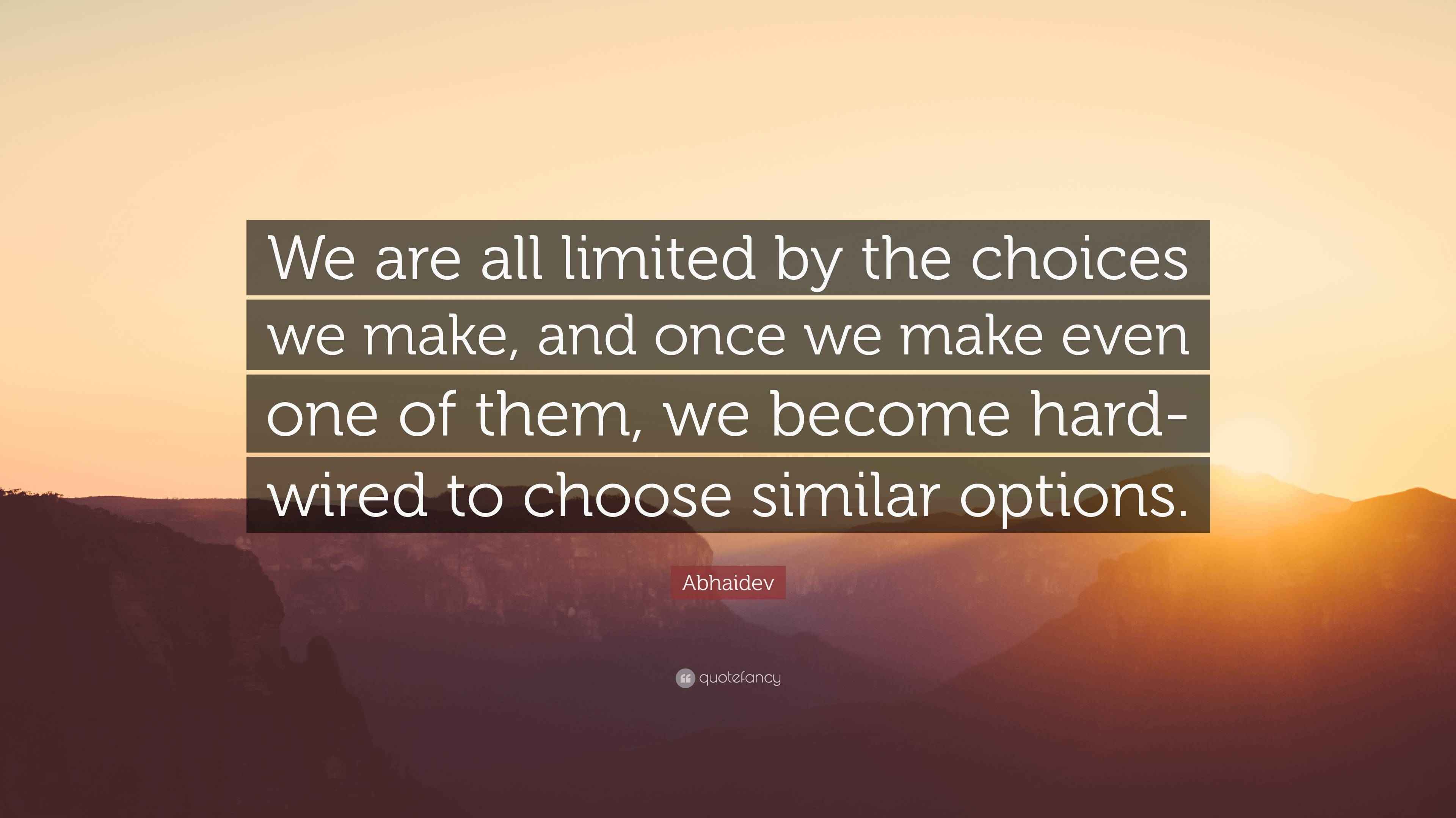 Abhaidev Quote: “We are all limited by the choices we make, and once we ...