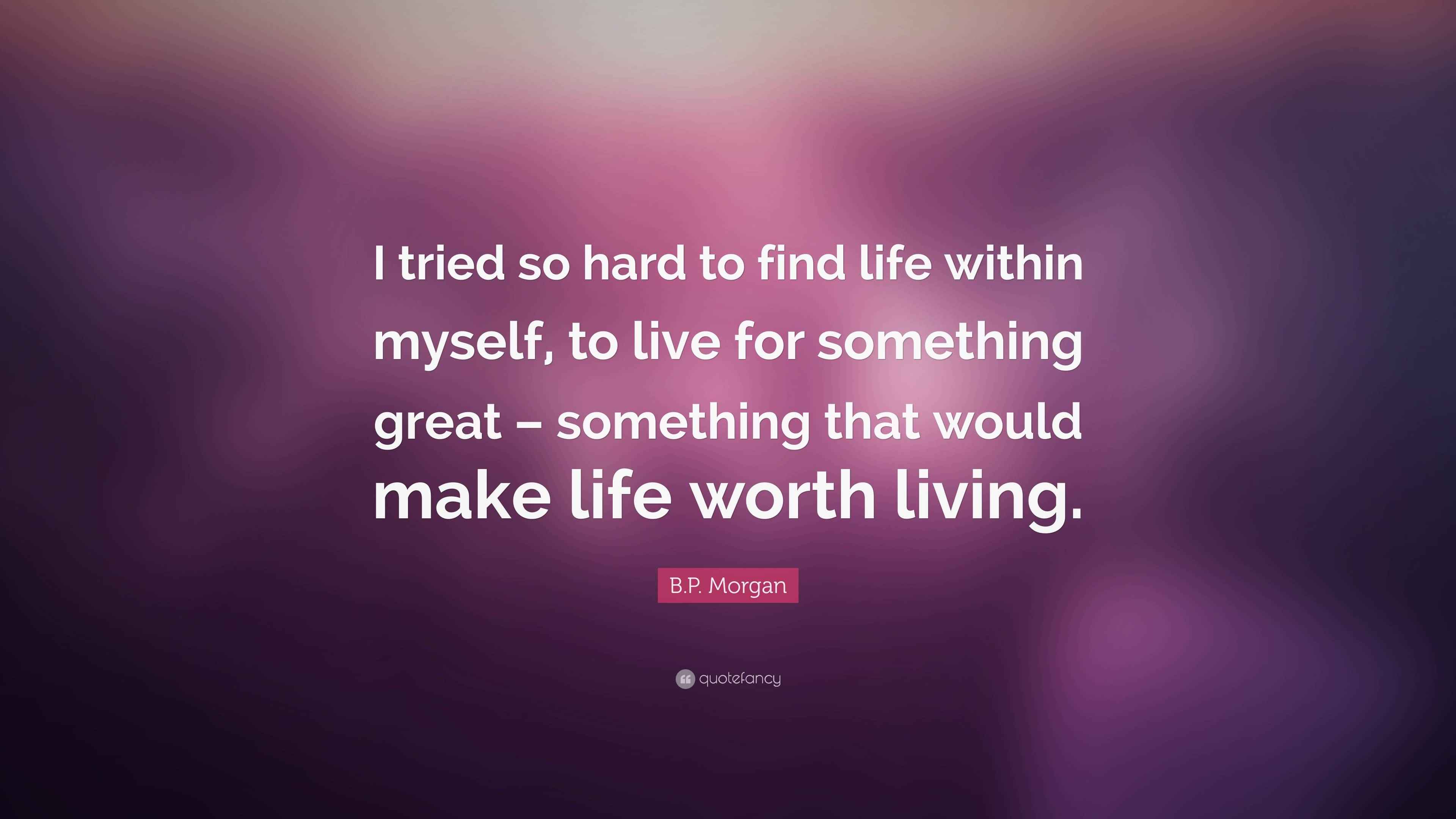 B.P. Morgan Quote: “I tried so hard to find life within myself, to live ...