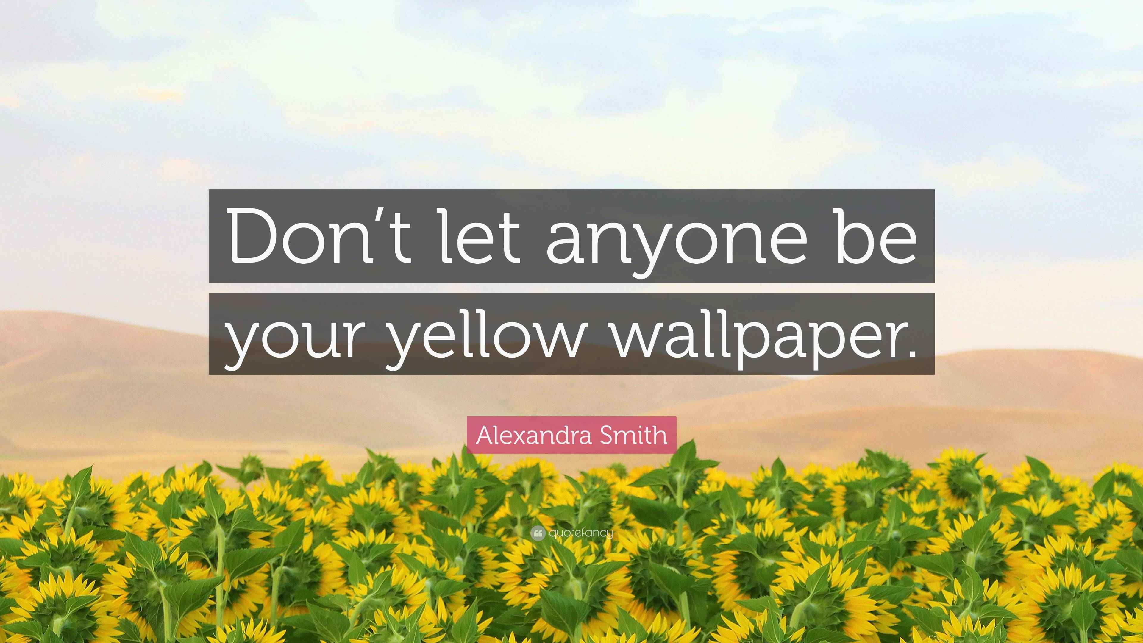 Alexandra Smith Quote: “Don’t let anyone be your yellow wallpaper.”