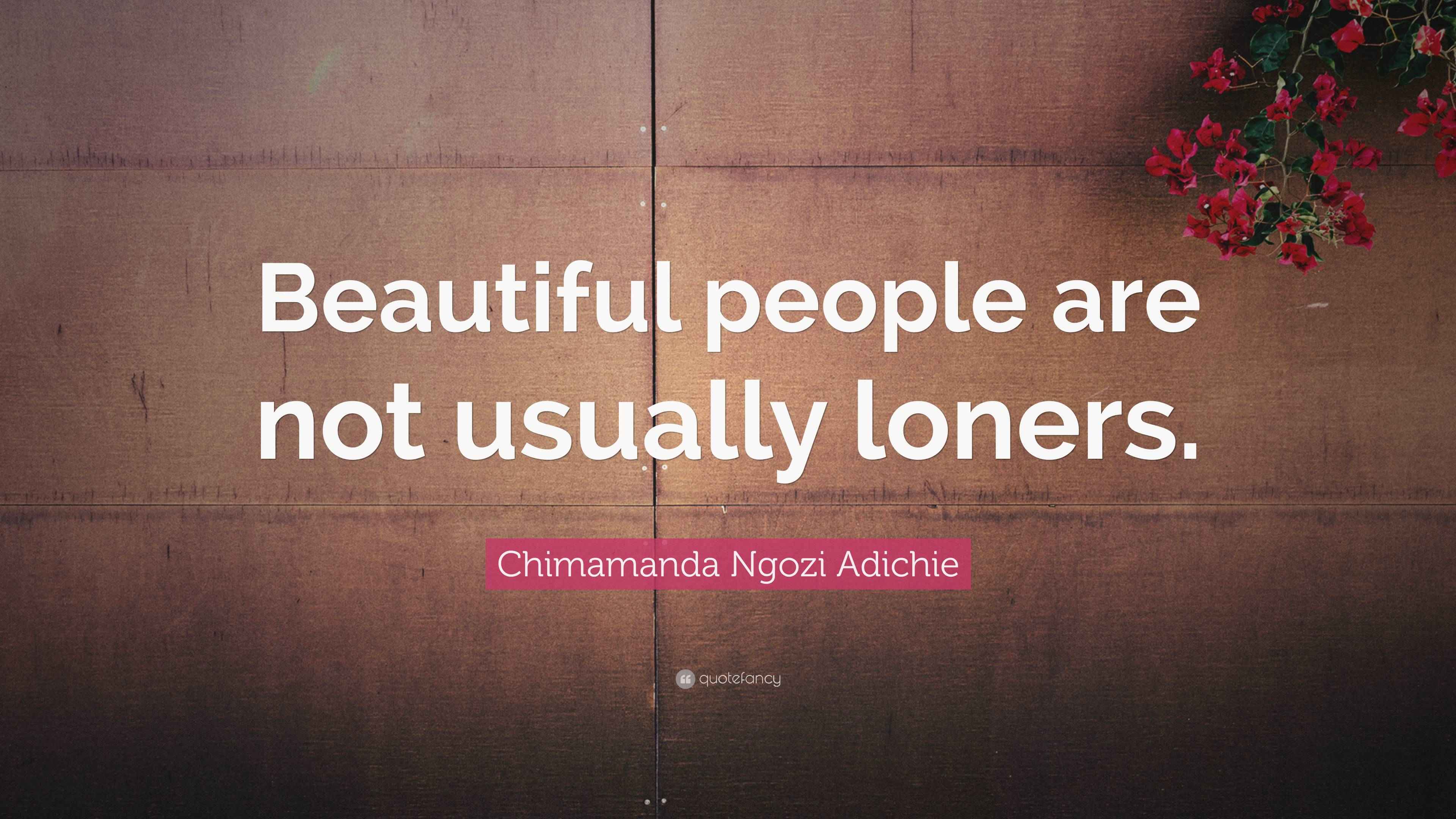 Chimamanda Ngozi Adichie Quote: “Beautiful people are not usually loners.”