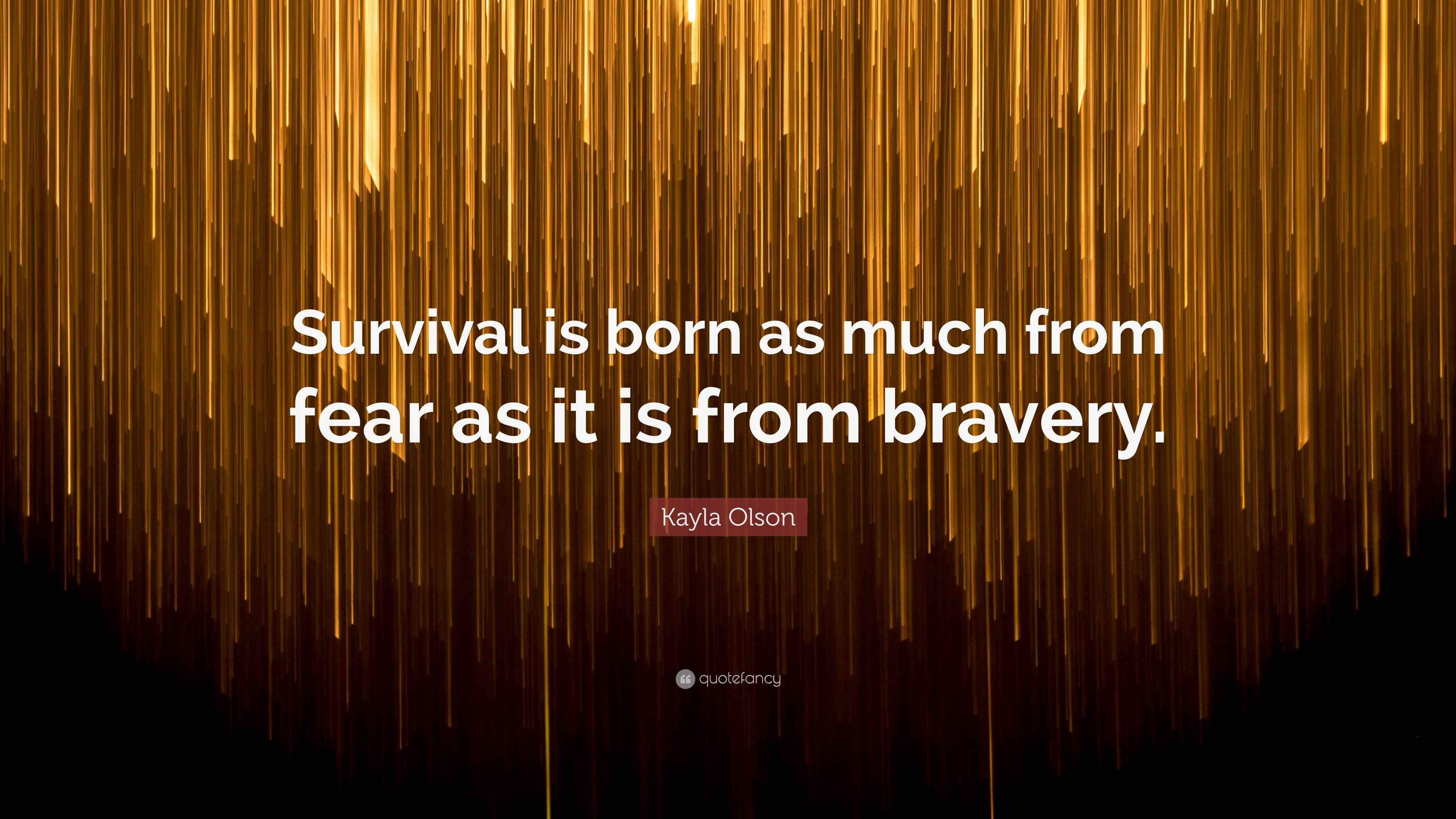 Kayla Olson Quote: “Survival is born as much from fear as it is from ...