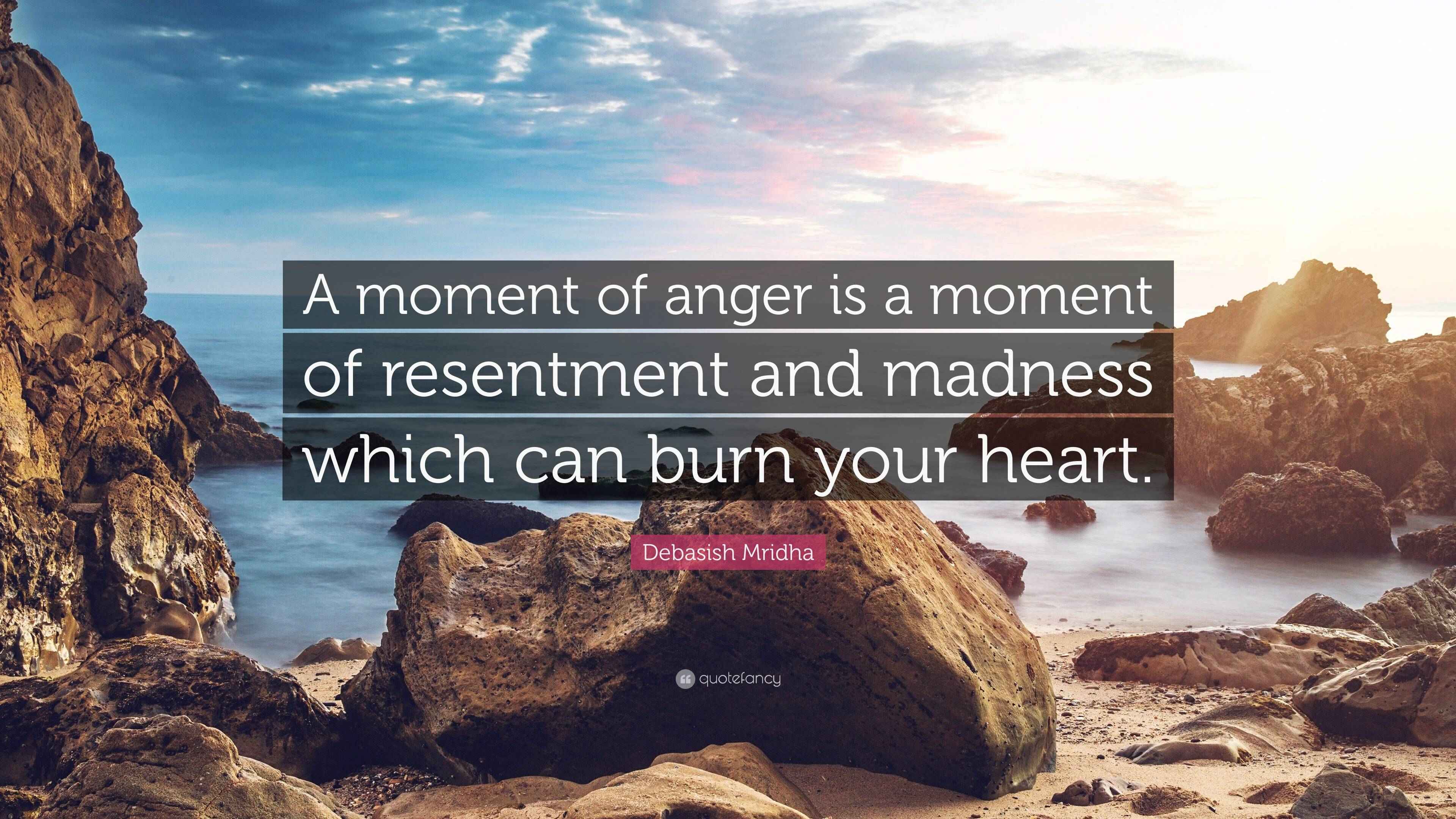 Debasish Mridha Quote: “A moment of anger is a moment of resentment and ...