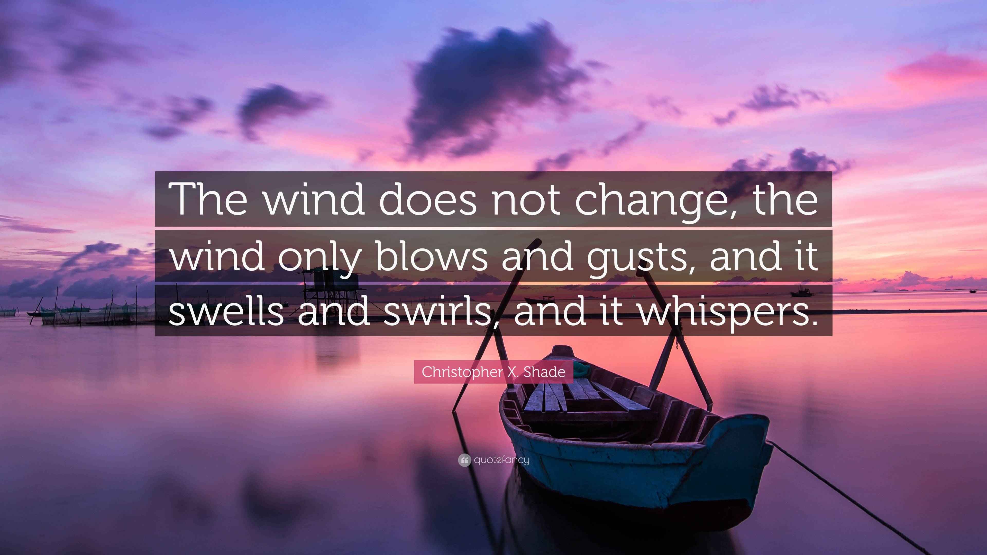 Christopher X. Shade Quote: “The wind does not change, the wind only ...
