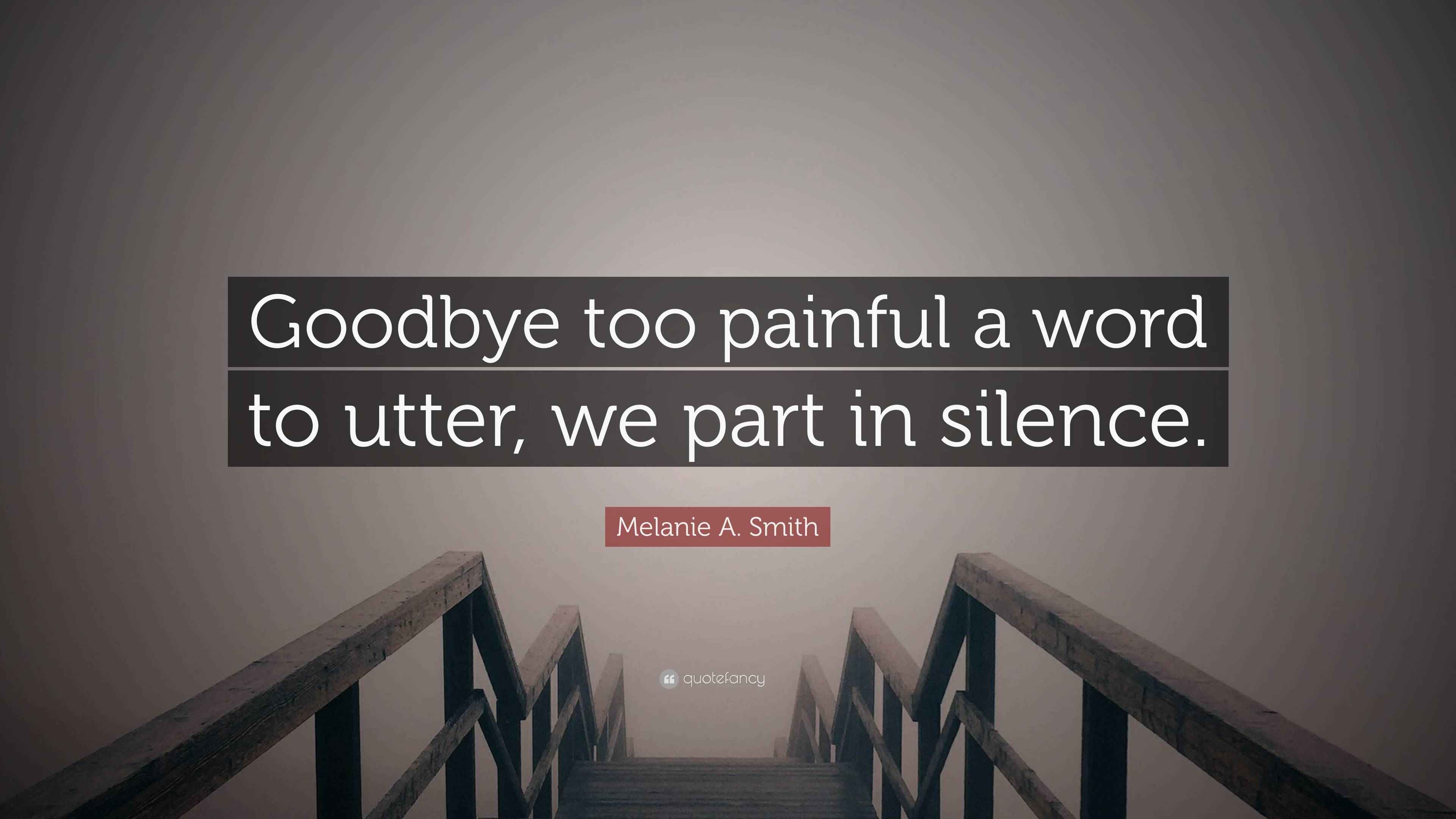 Melanie A. Smith Quote: “Goodbye too painful a word to utter, we part ...