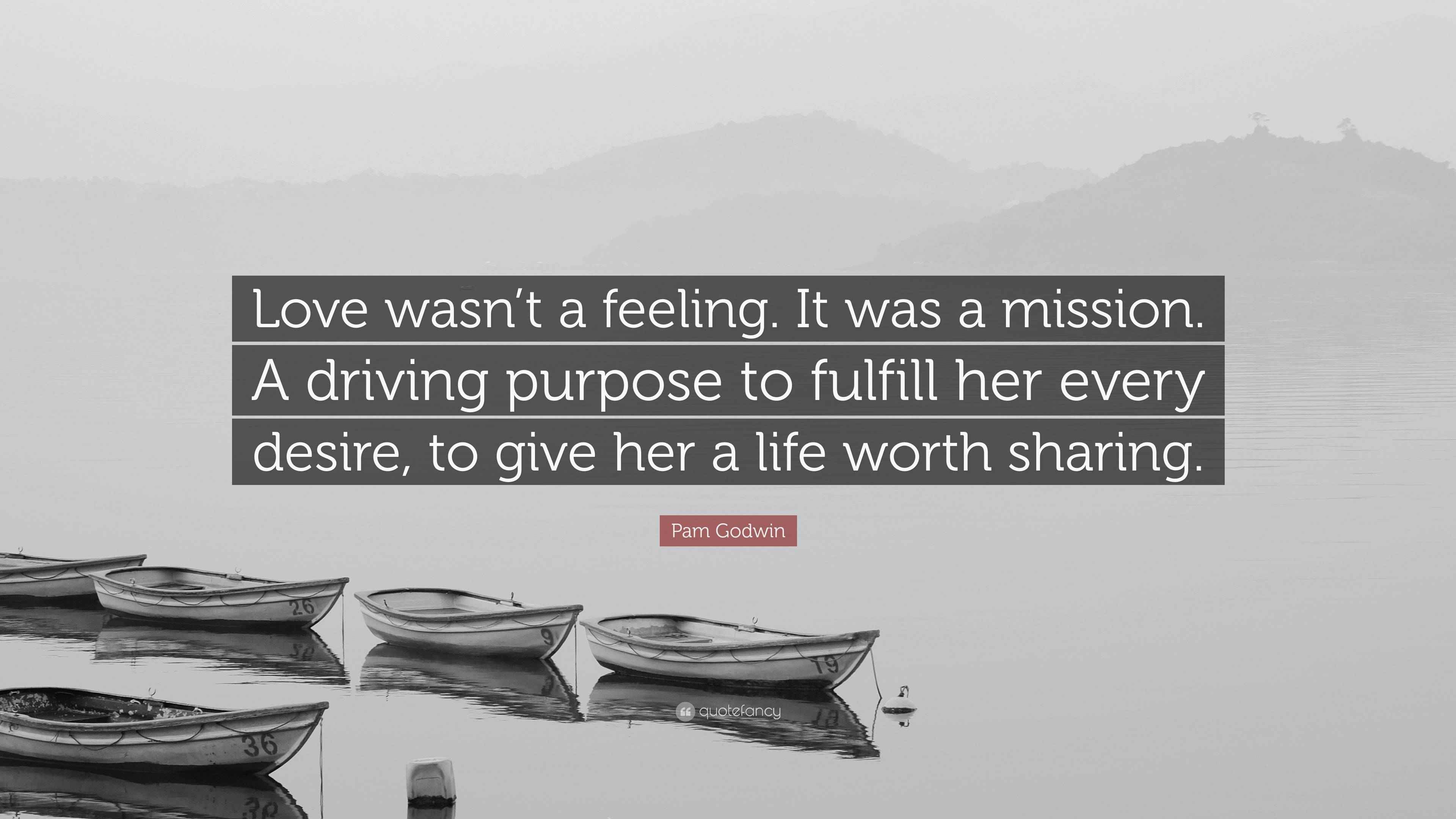 Pam Godwin Quote: “Love wasn’t a feeling. It was a mission. A driving ...