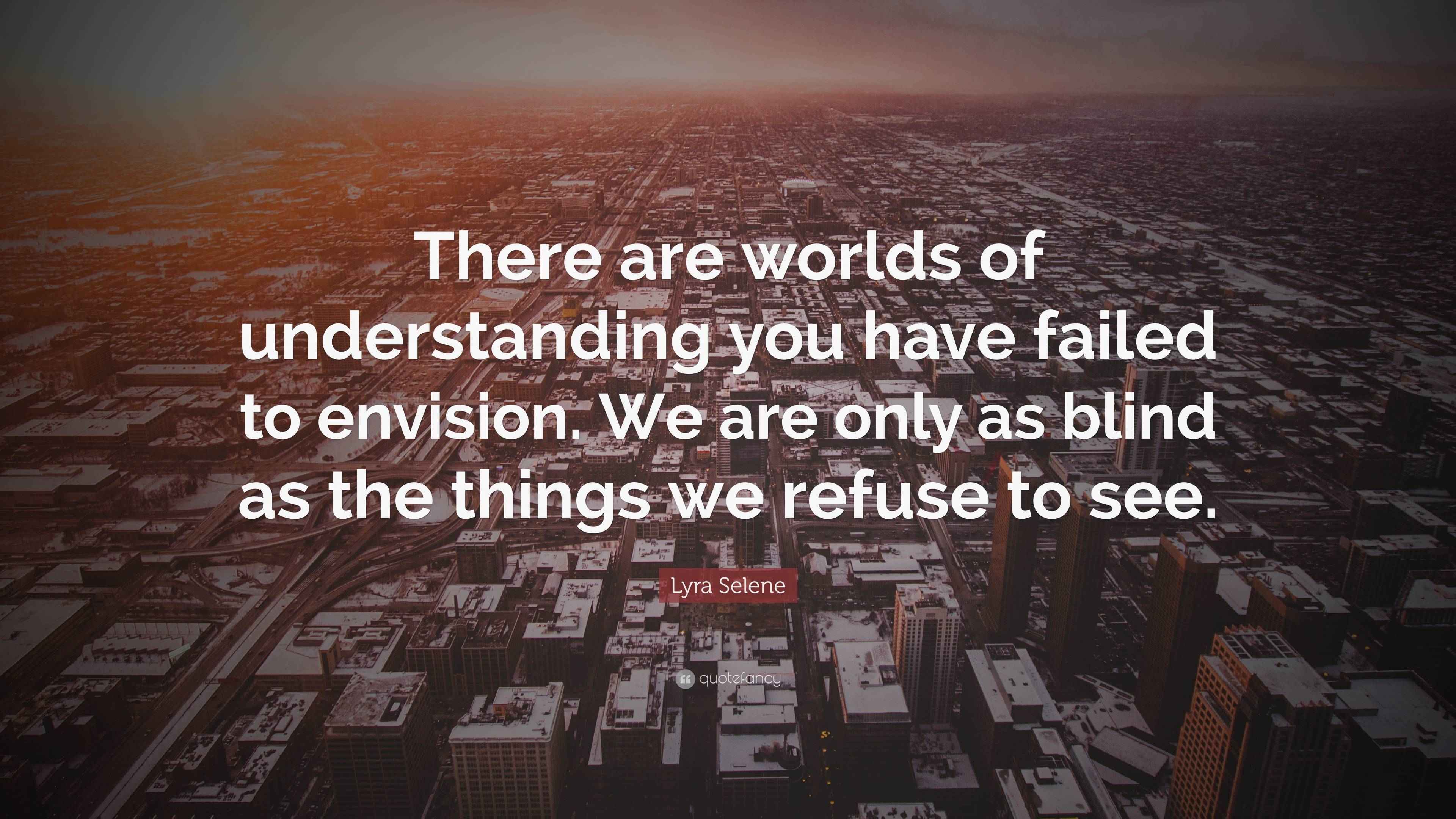 Lyra Selene Quote: “There are worlds of understanding you have failed ...