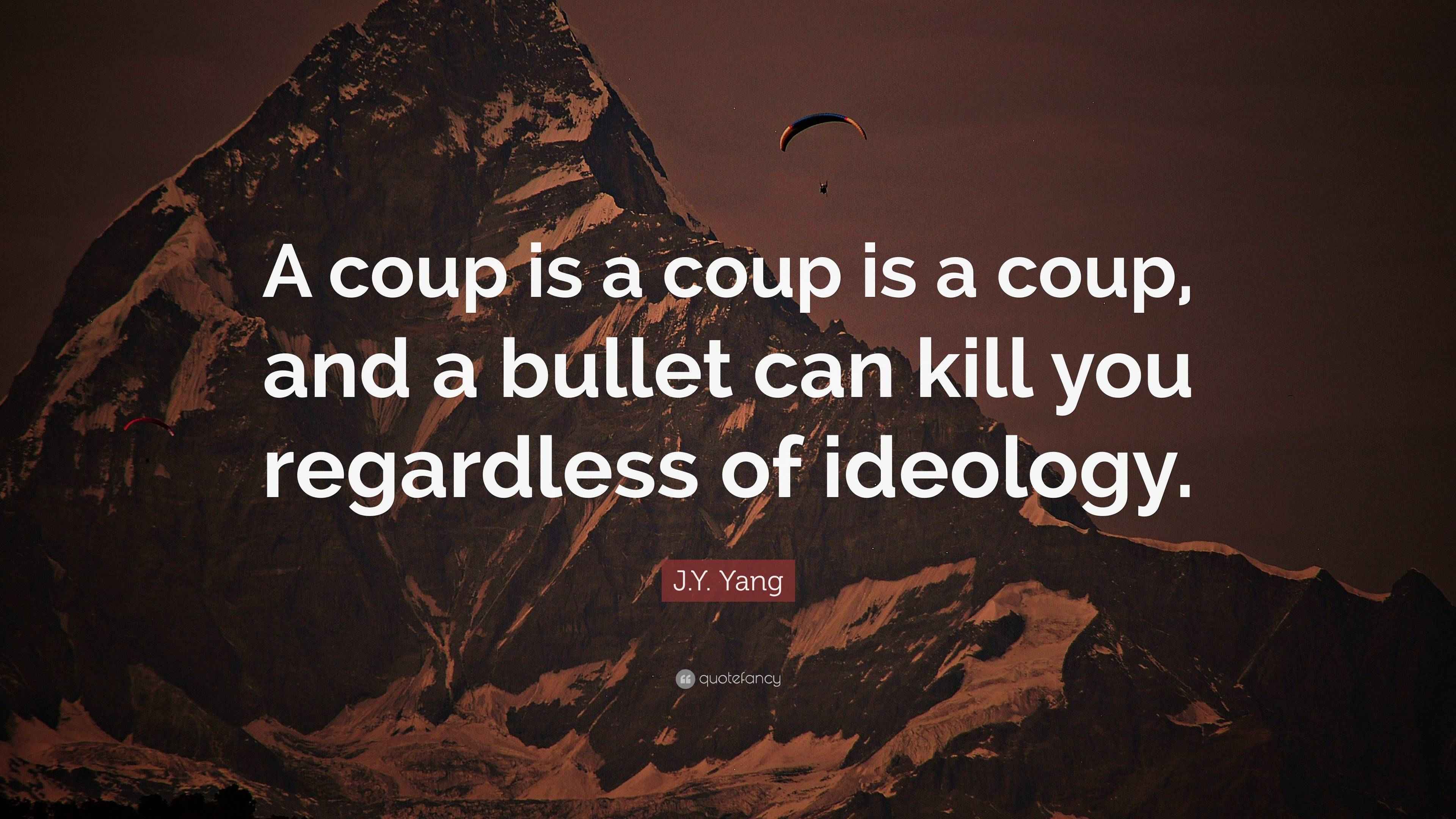 J.Y. Yang Quote: “A coup is a coup is a coup, and a bullet can kill you ...
