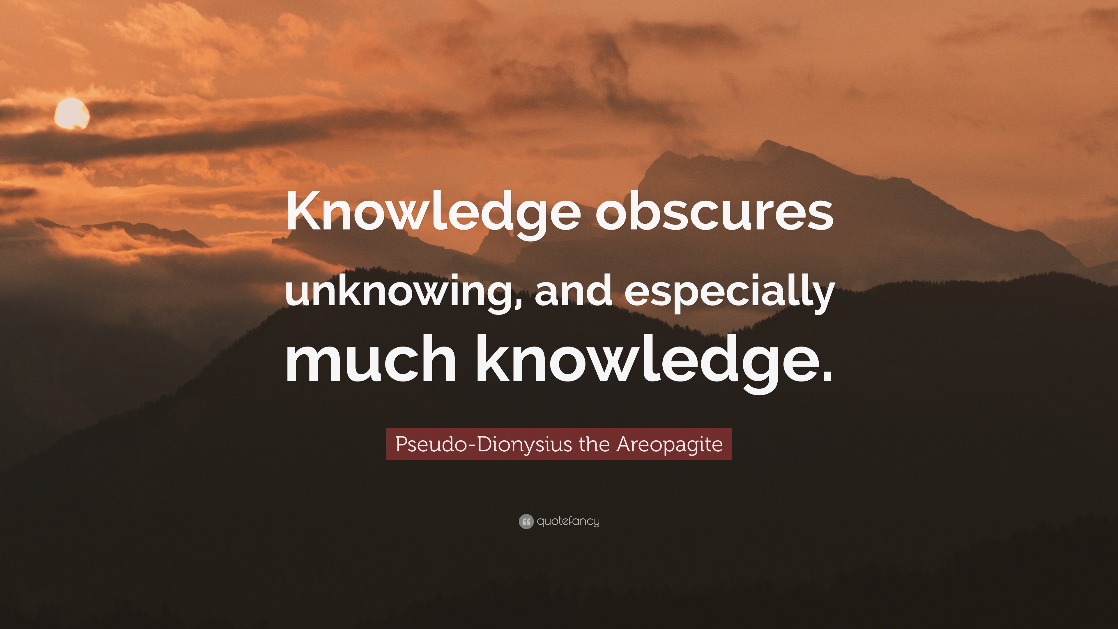 Pseudo-Dionysius the Areopagite Quote: “Knowledge obscures unknowing ...