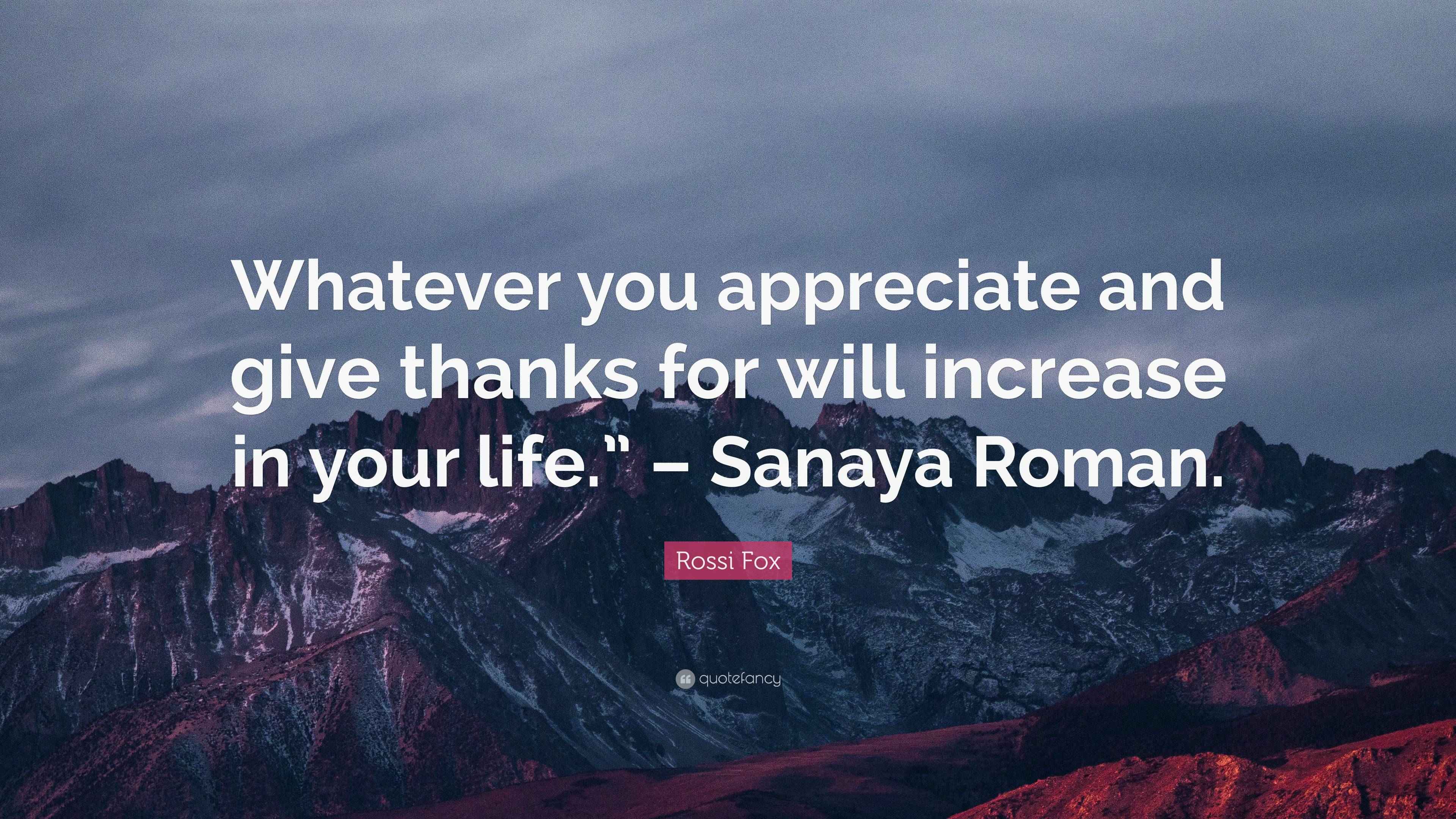 Rossi Fox Quote: “Whatever you appreciate and give thanks for will ...