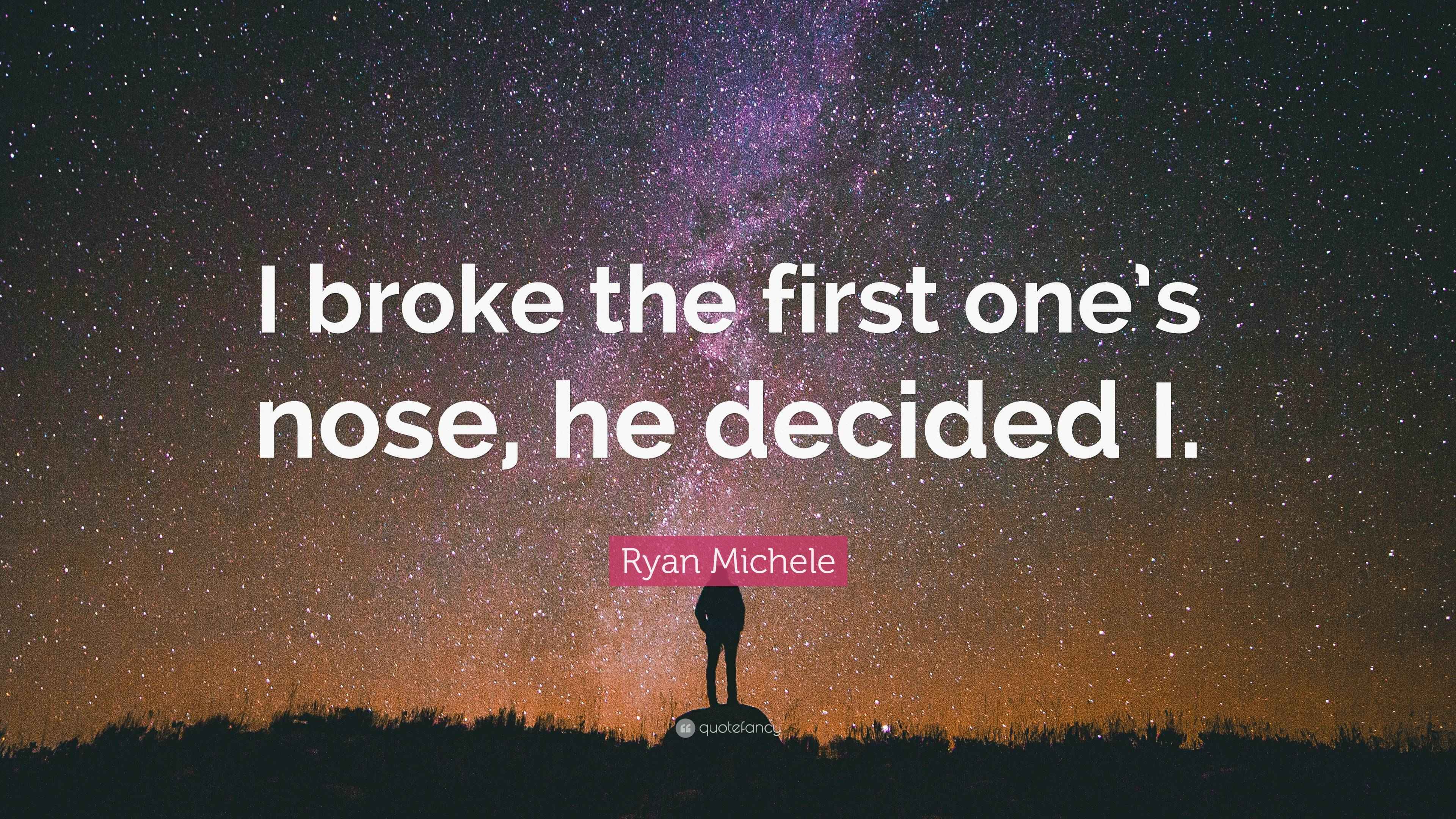 Ryan Michele Quote: “I broke the first one’s nose, he decided I.”