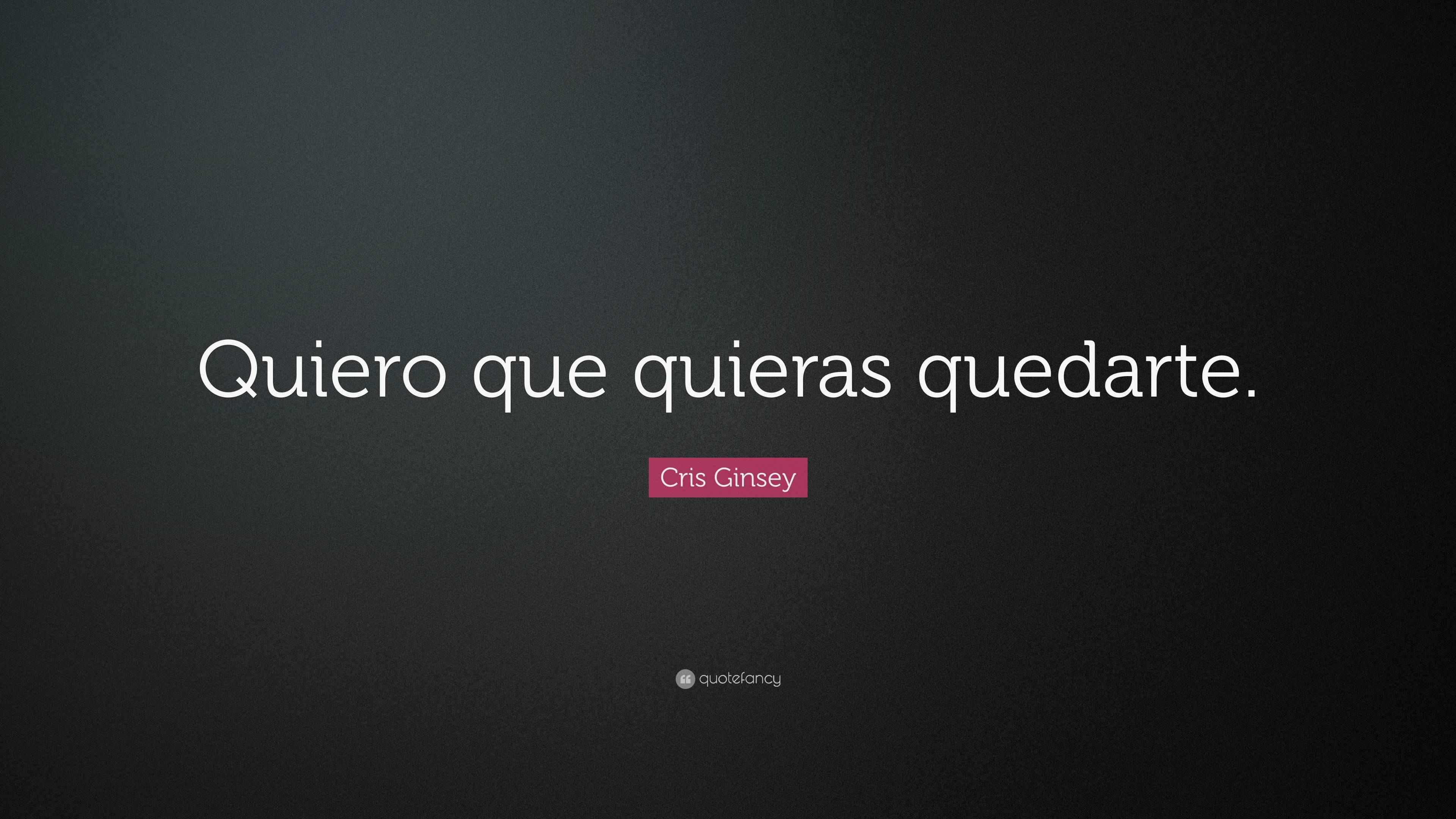 Cris Ginsey Quote: “Quiero que quieras quedarte.”
