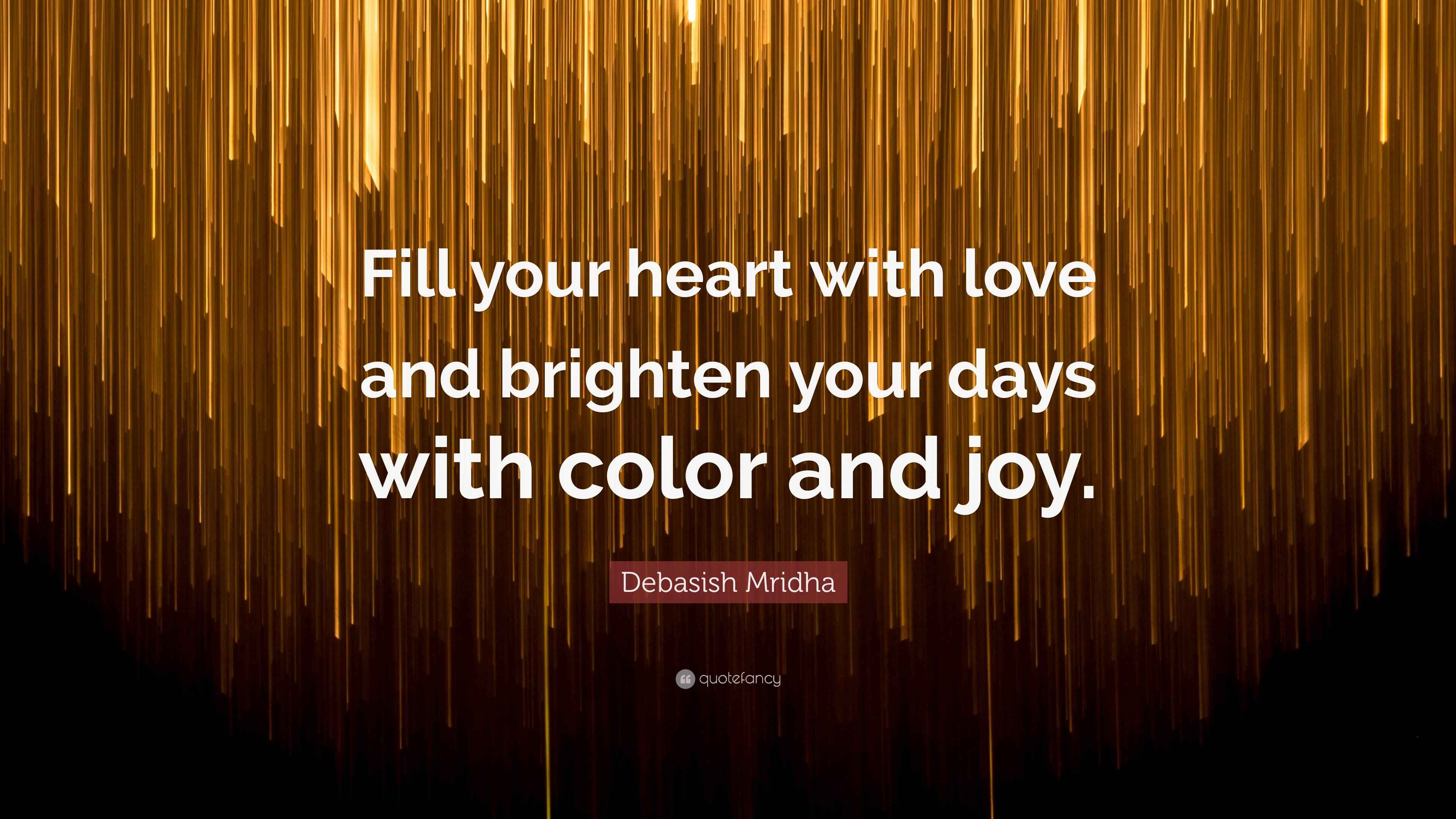 Debasish Mridha Quote: “Fill your heart with love and brighten your ...