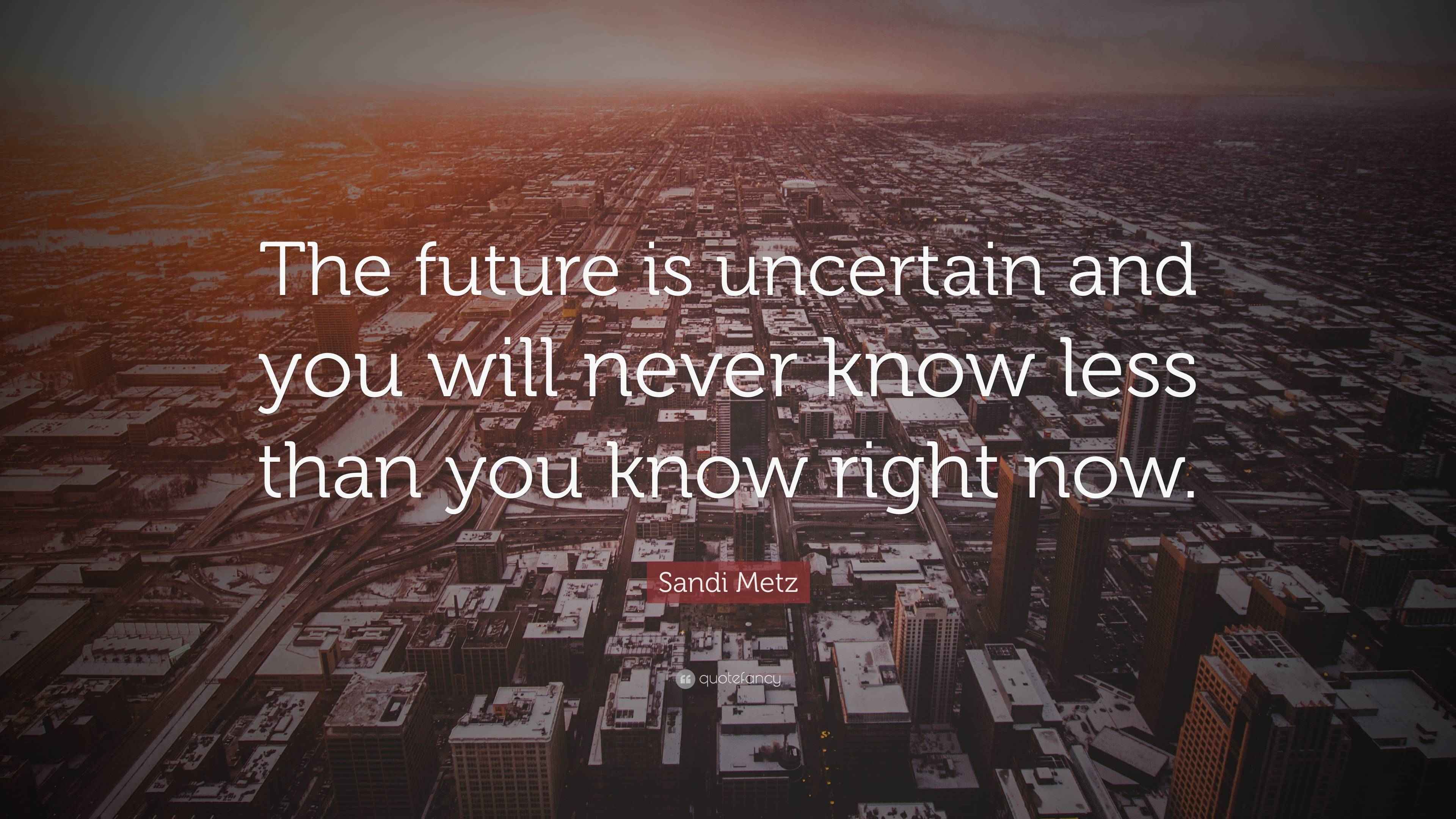 Sandi Metz Quote: “The future is uncertain and you will never know less ...