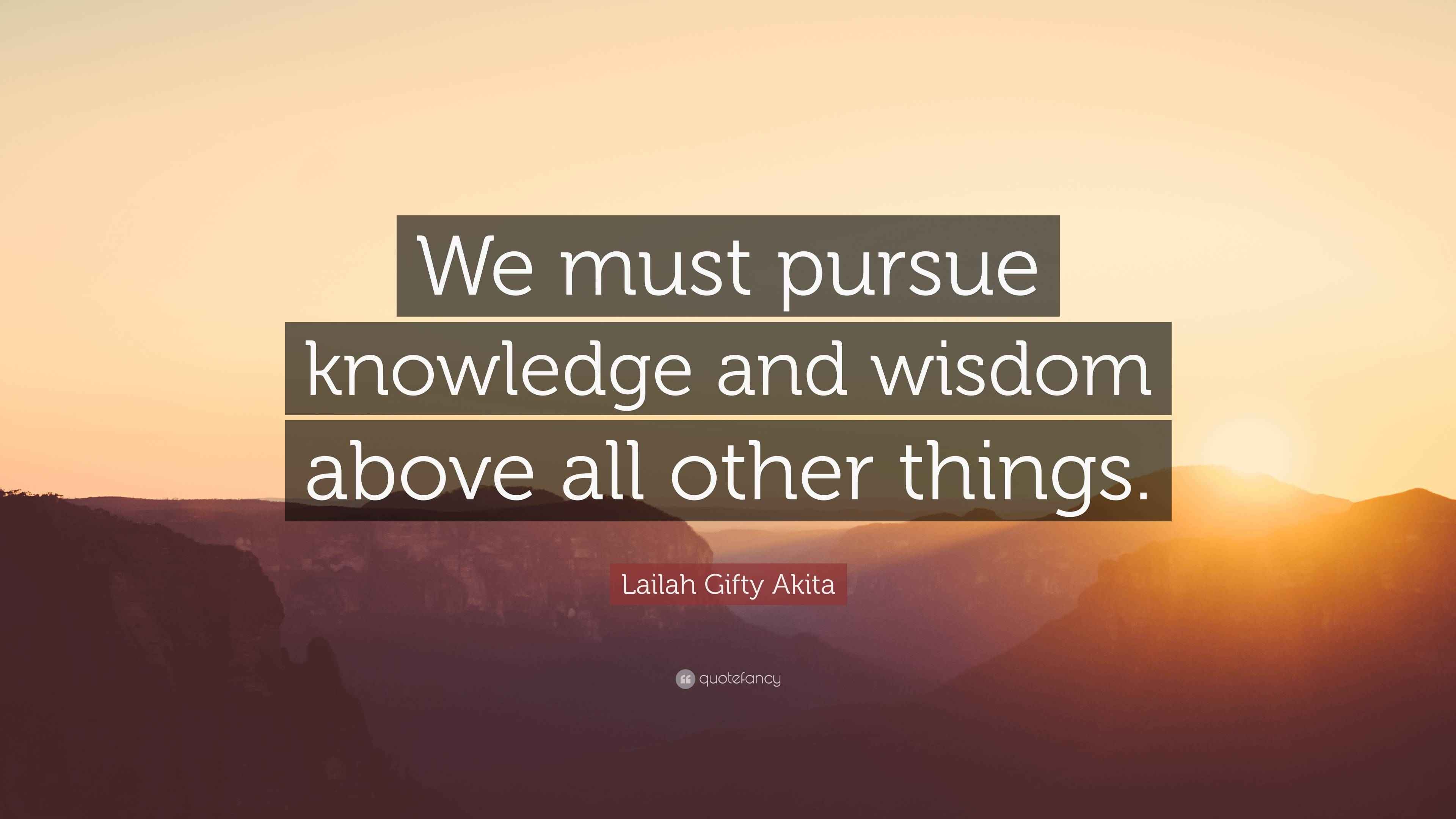 Lailah Gifty Akita Quote: “We must pursue knowledge and wisdom above ...