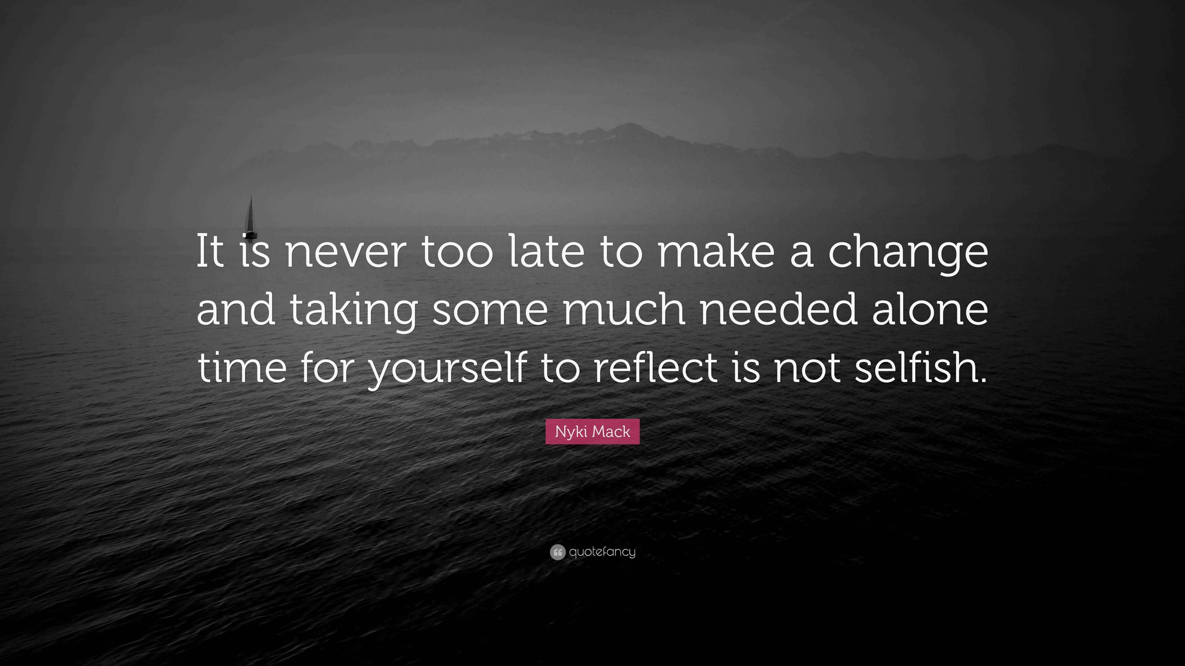 Nyki Mack Quote: “It is never too late to make a change and taking some much needed alone time ...