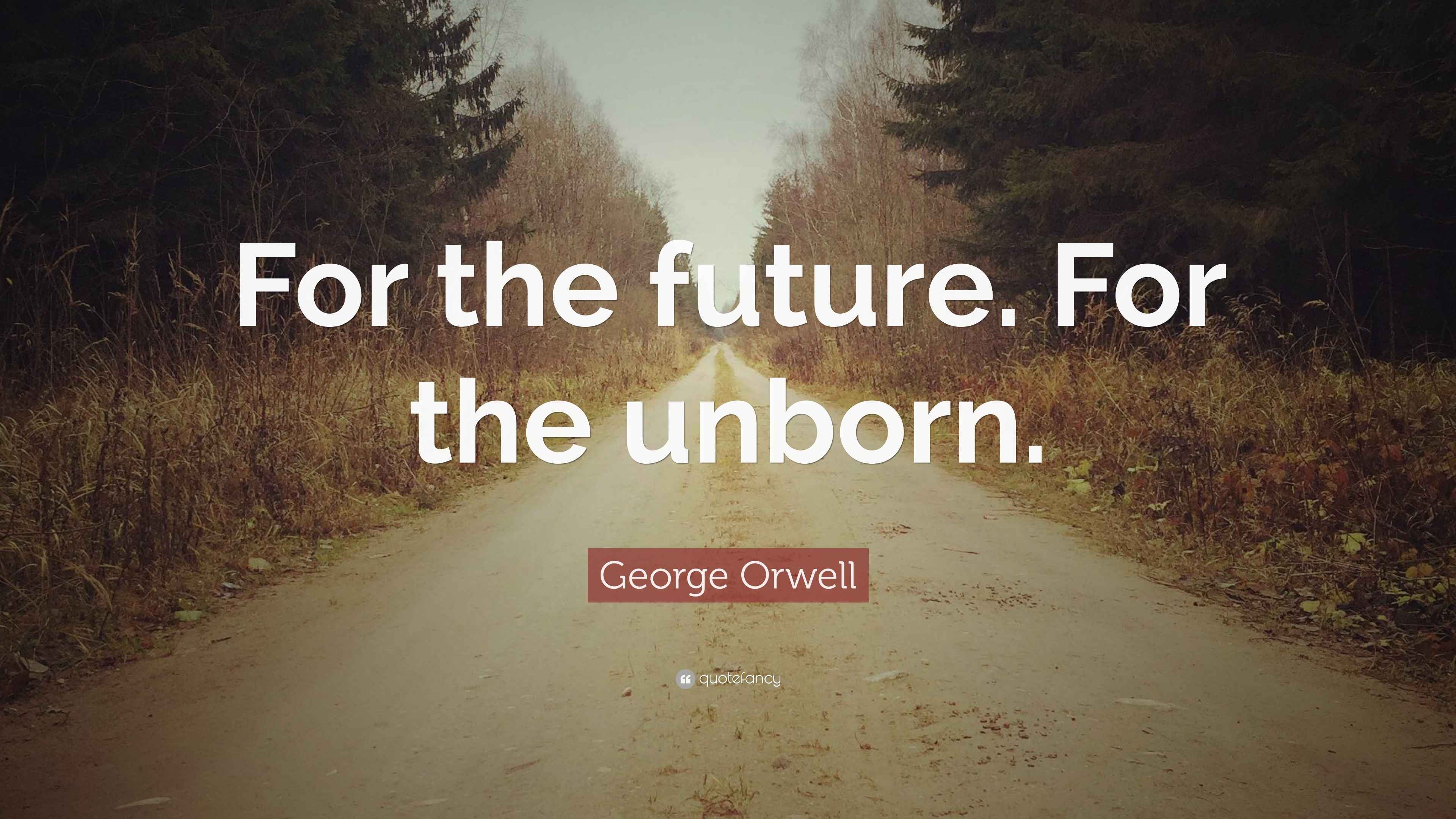 George Orwell Quote: “For the future. For the unborn.”