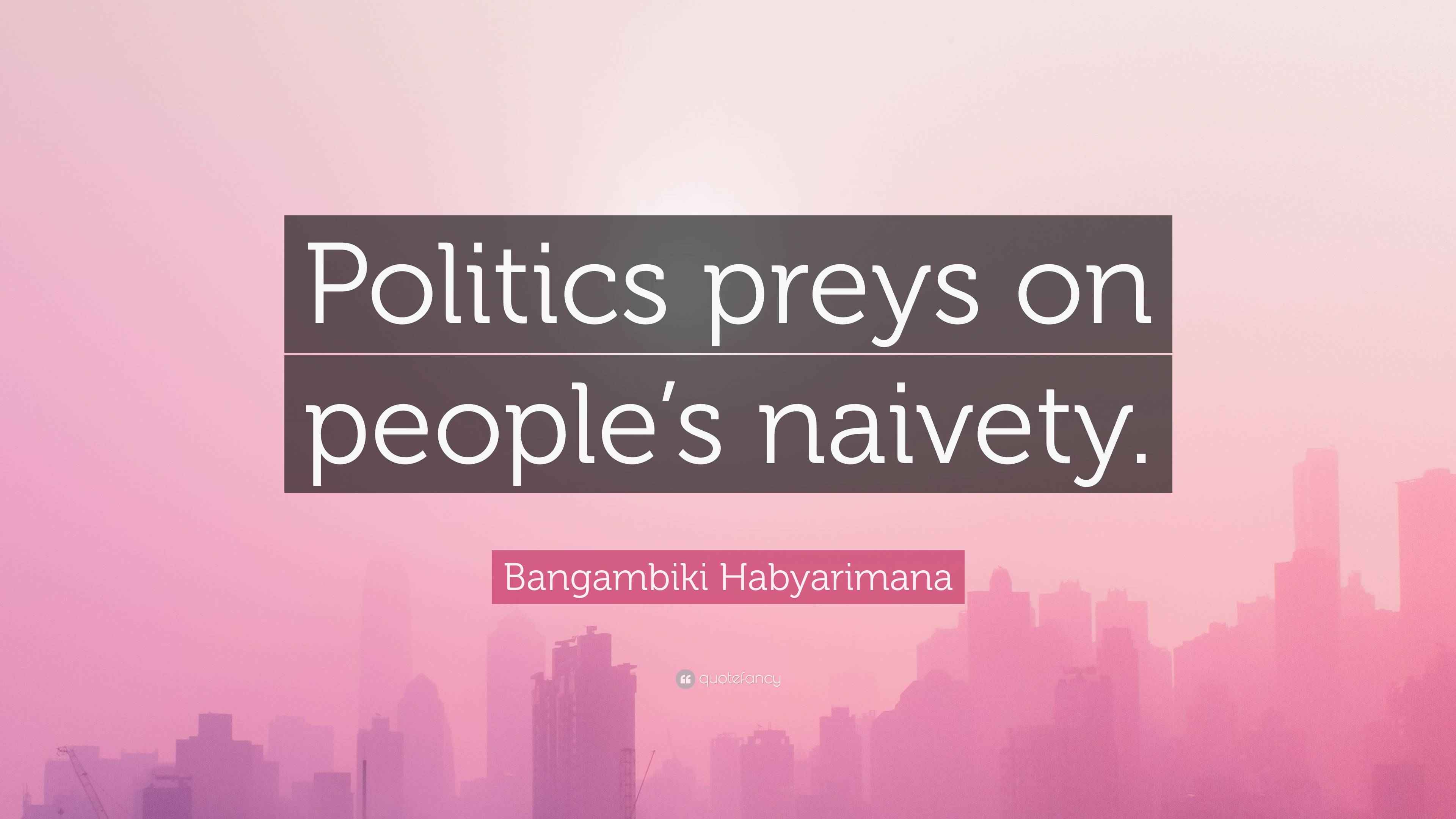 Bangambiki Habyarimana Quote: “Politics preys on people’s naivety.”