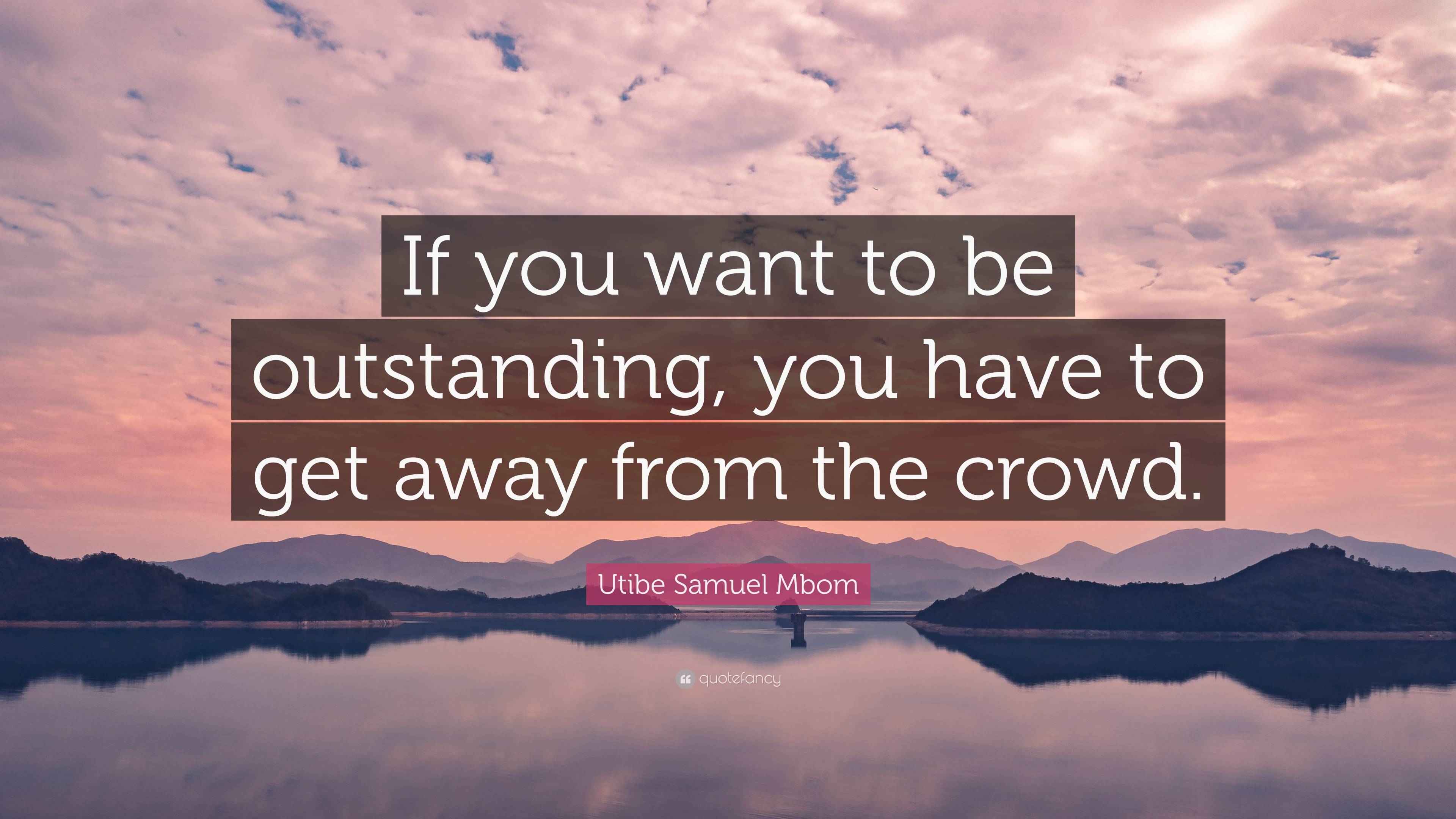 Utibe Samuel Mbom Quote: “If you want to be outstanding, you have to ...