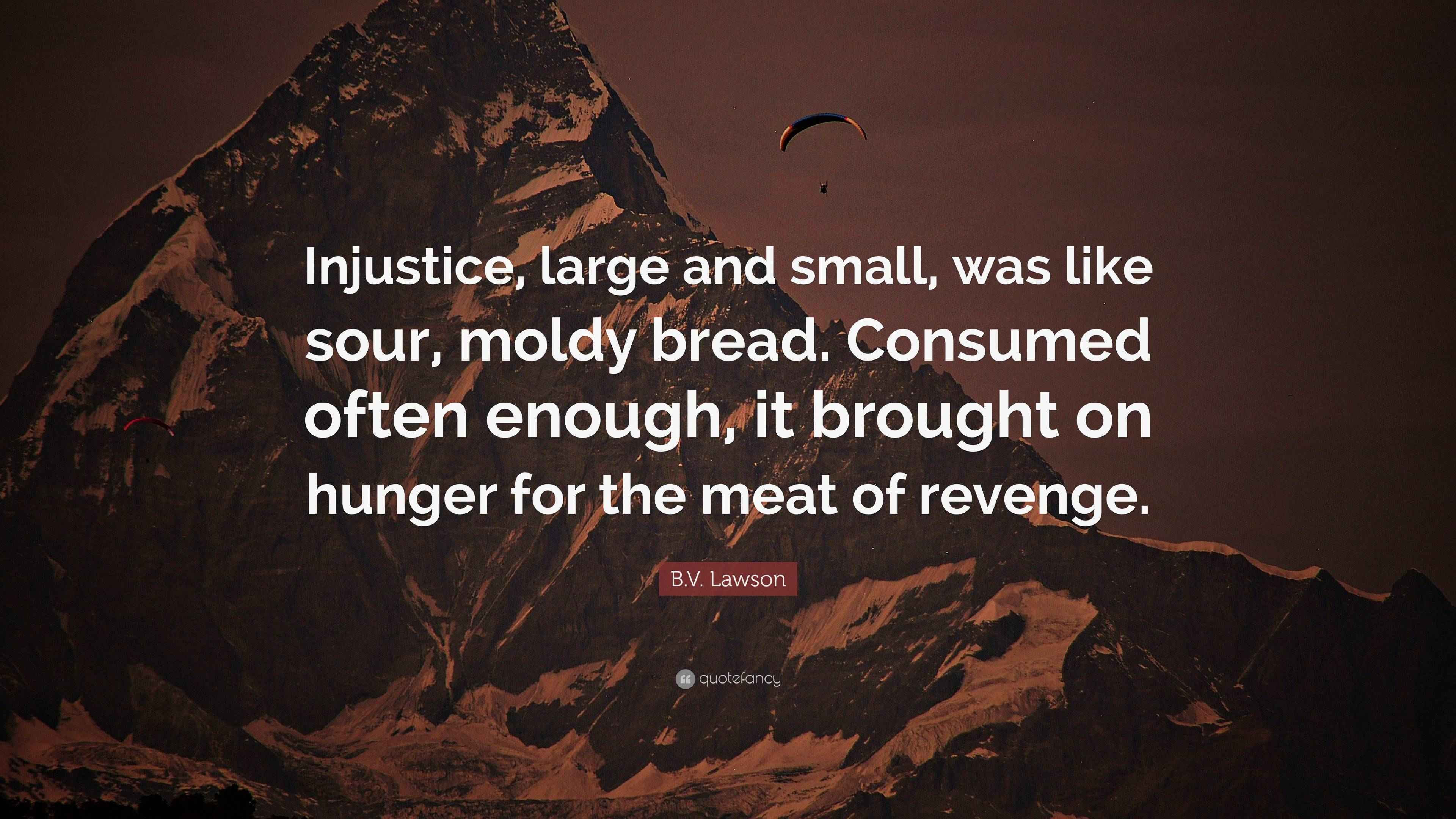 B.V. Lawson Quote: “Injustice, large and small, was like sour, moldy ...