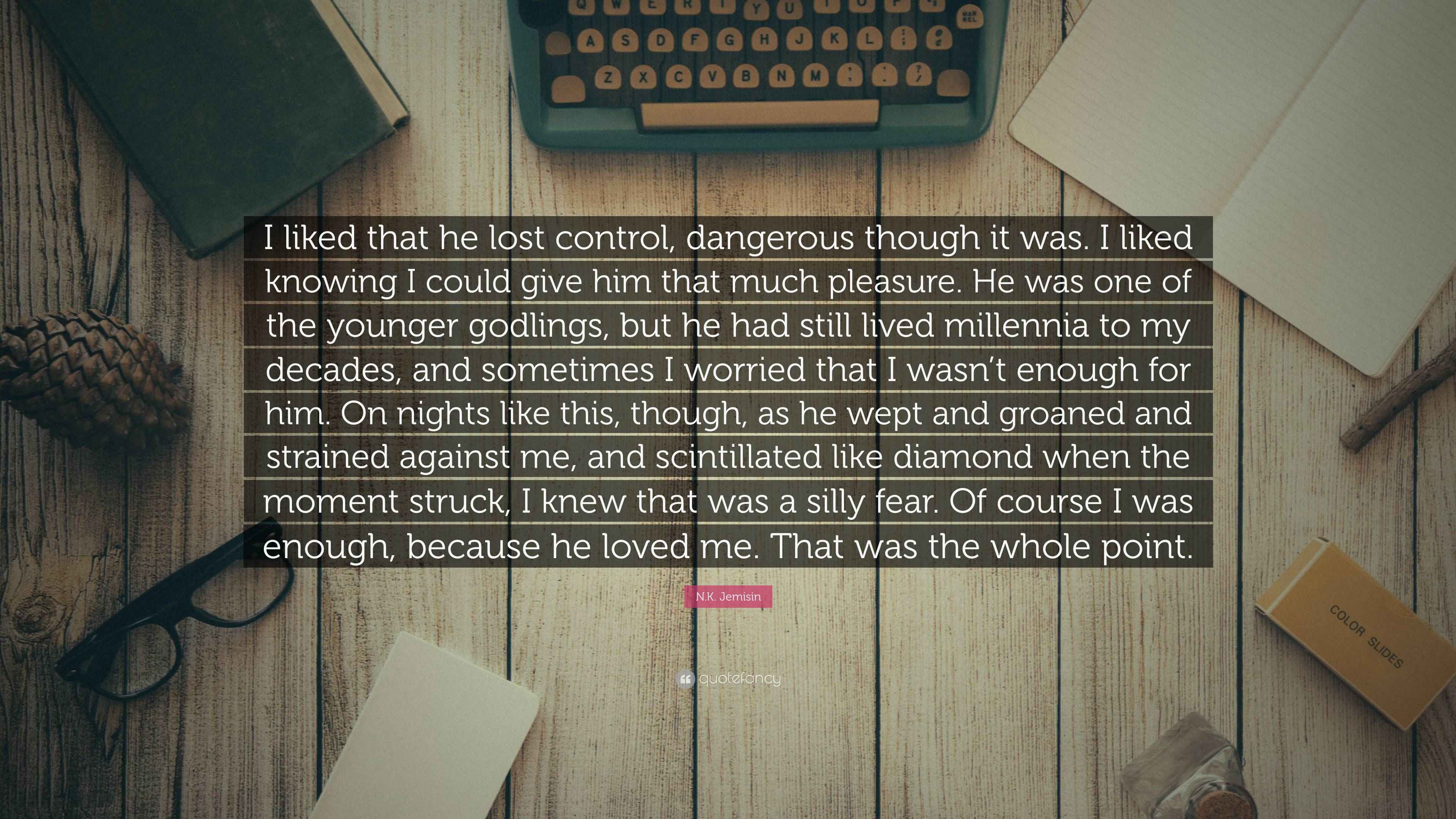 N.K. Jemisin Quote: “I liked that he lost control, dangerous though it ...