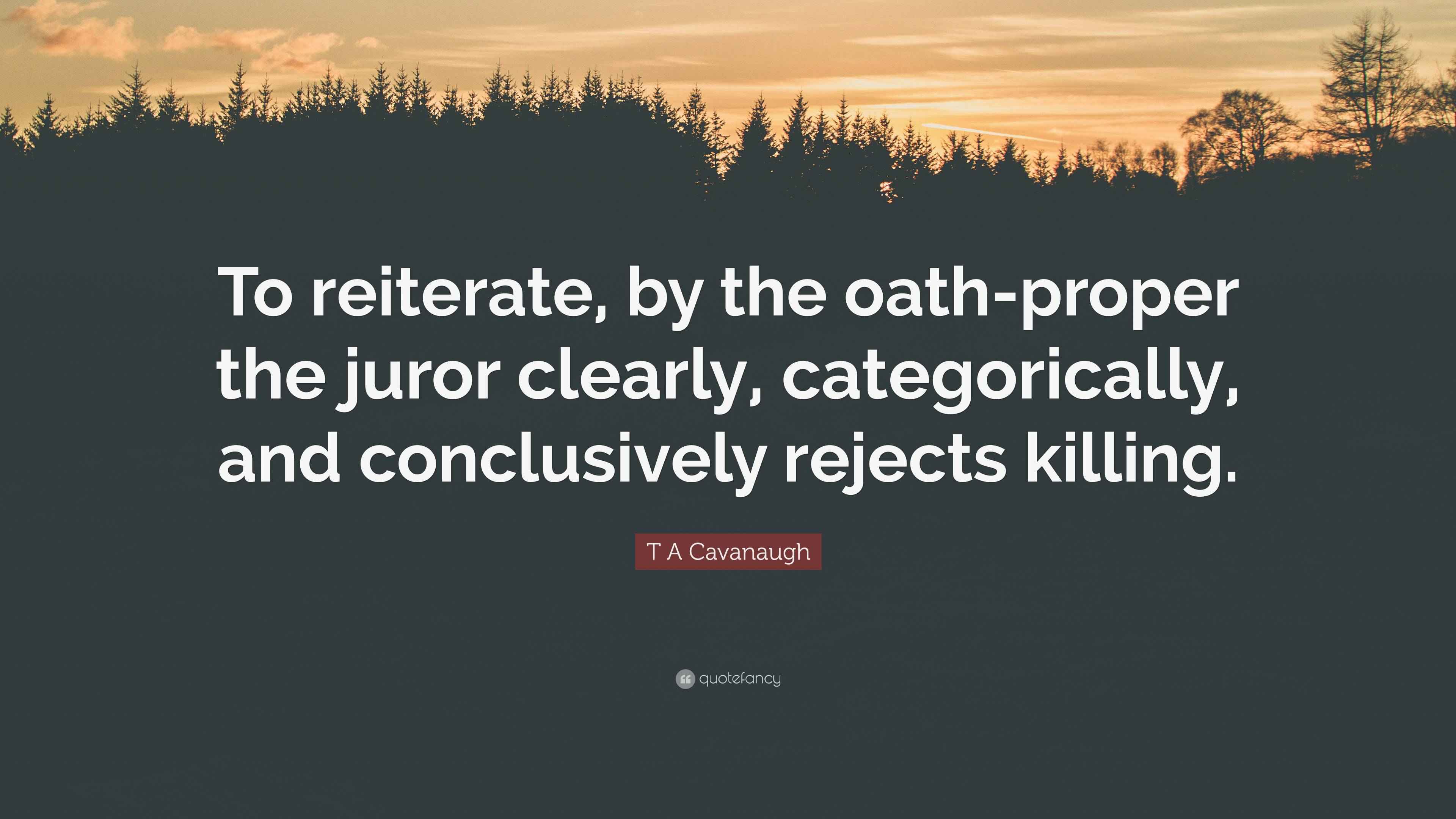 T A Cavanaugh Quote: “To reiterate, by the oath-proper the juror ...