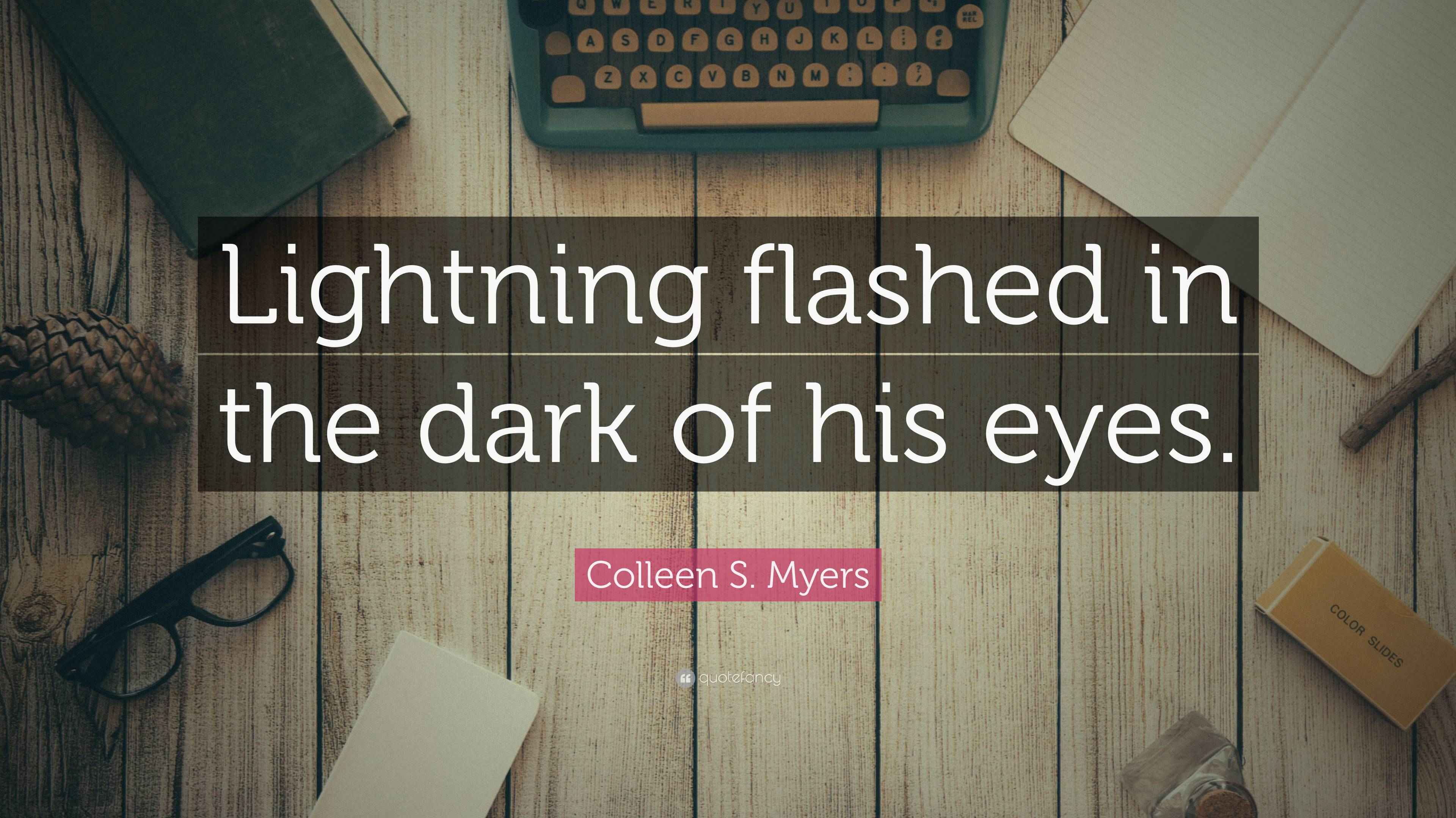 Colleen S. Myers Quote: “Lightning flashed in the dark of his eyes.”