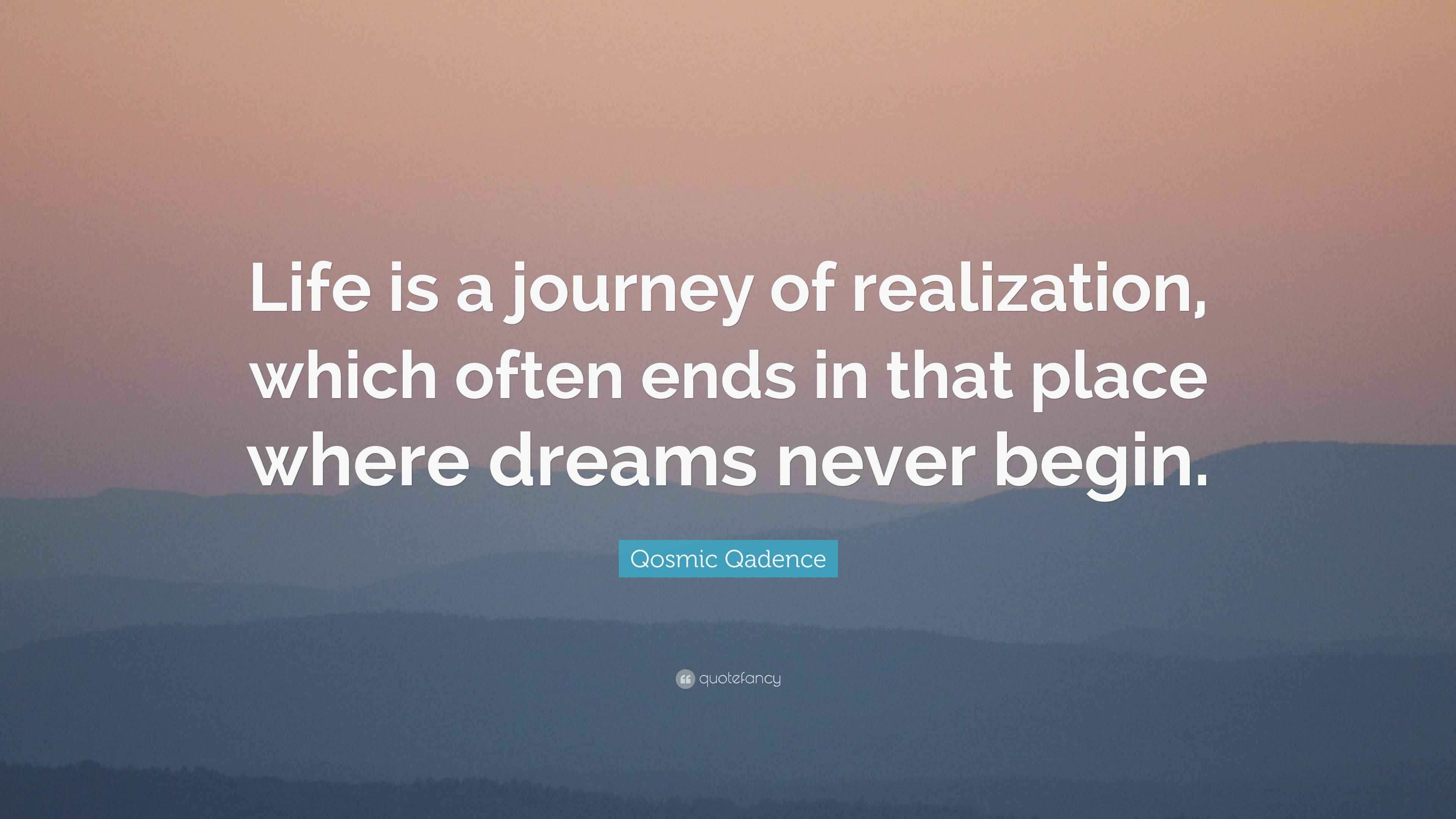 Qosmic Qadence Quote: “Life is a journey of realization, which often ...