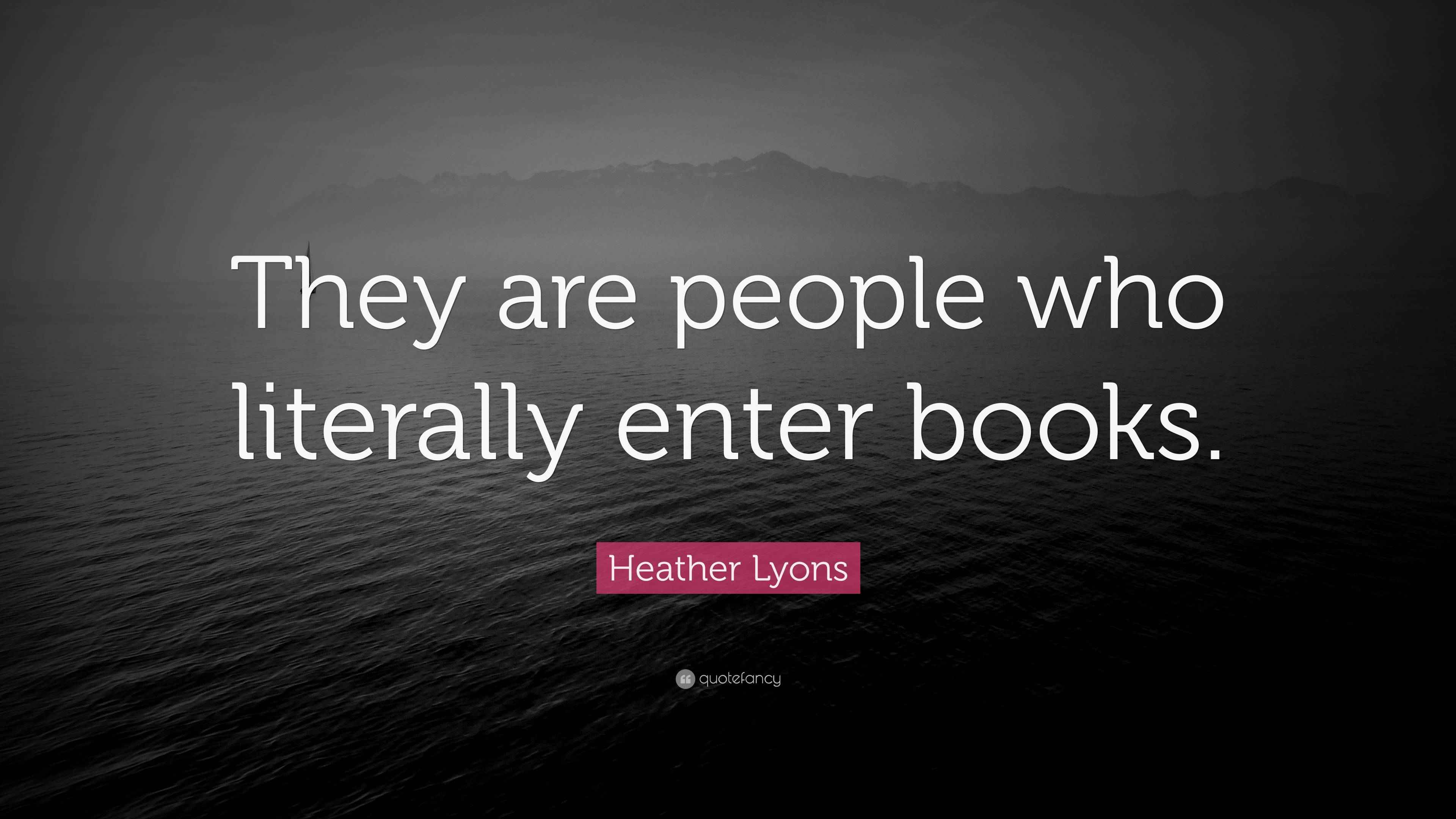 Heather Lyons Quote: “They are people who literally enter books.”