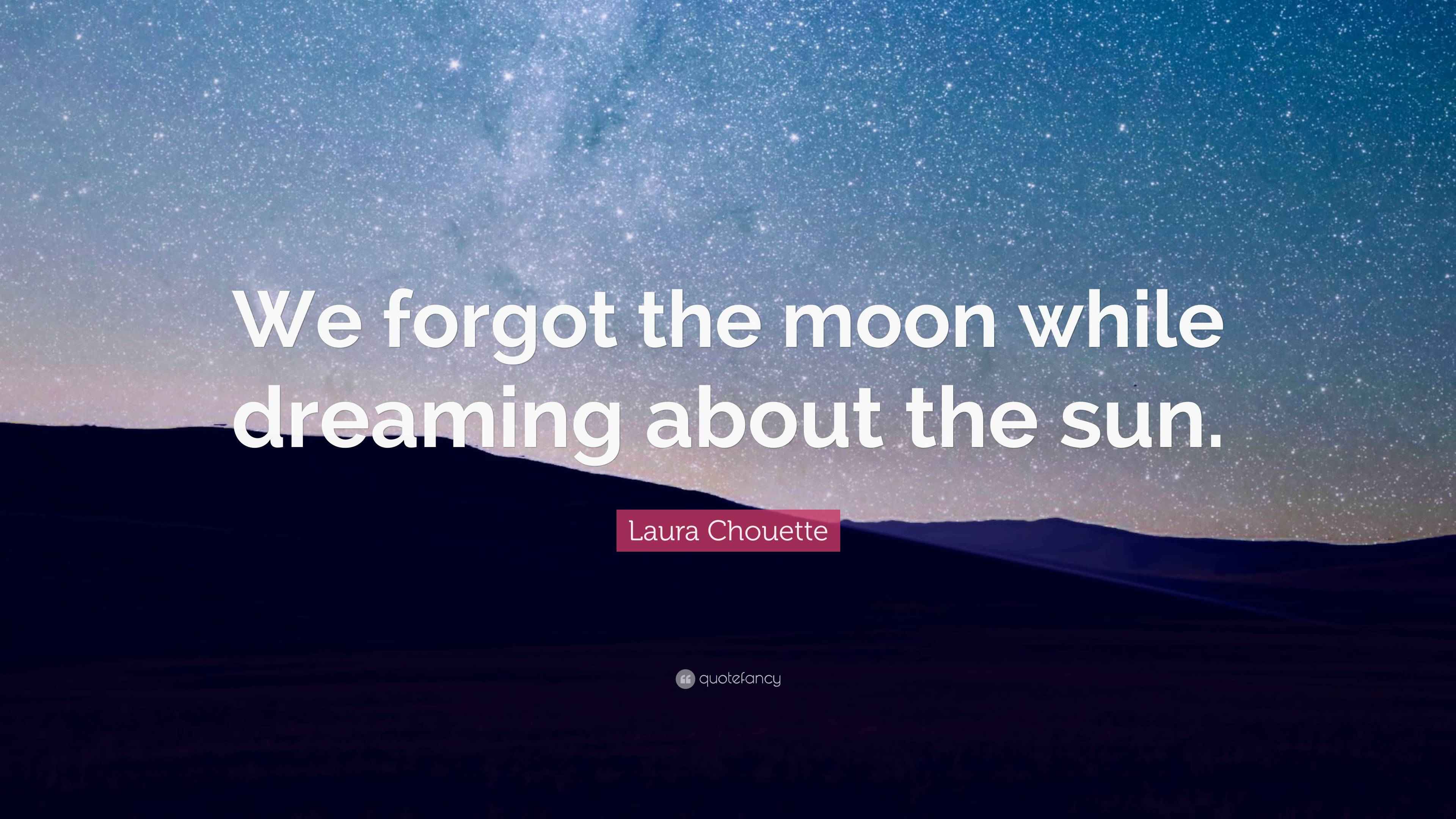 Laura Chouette Quote: “We forgot the moon while dreaming about the sun.”