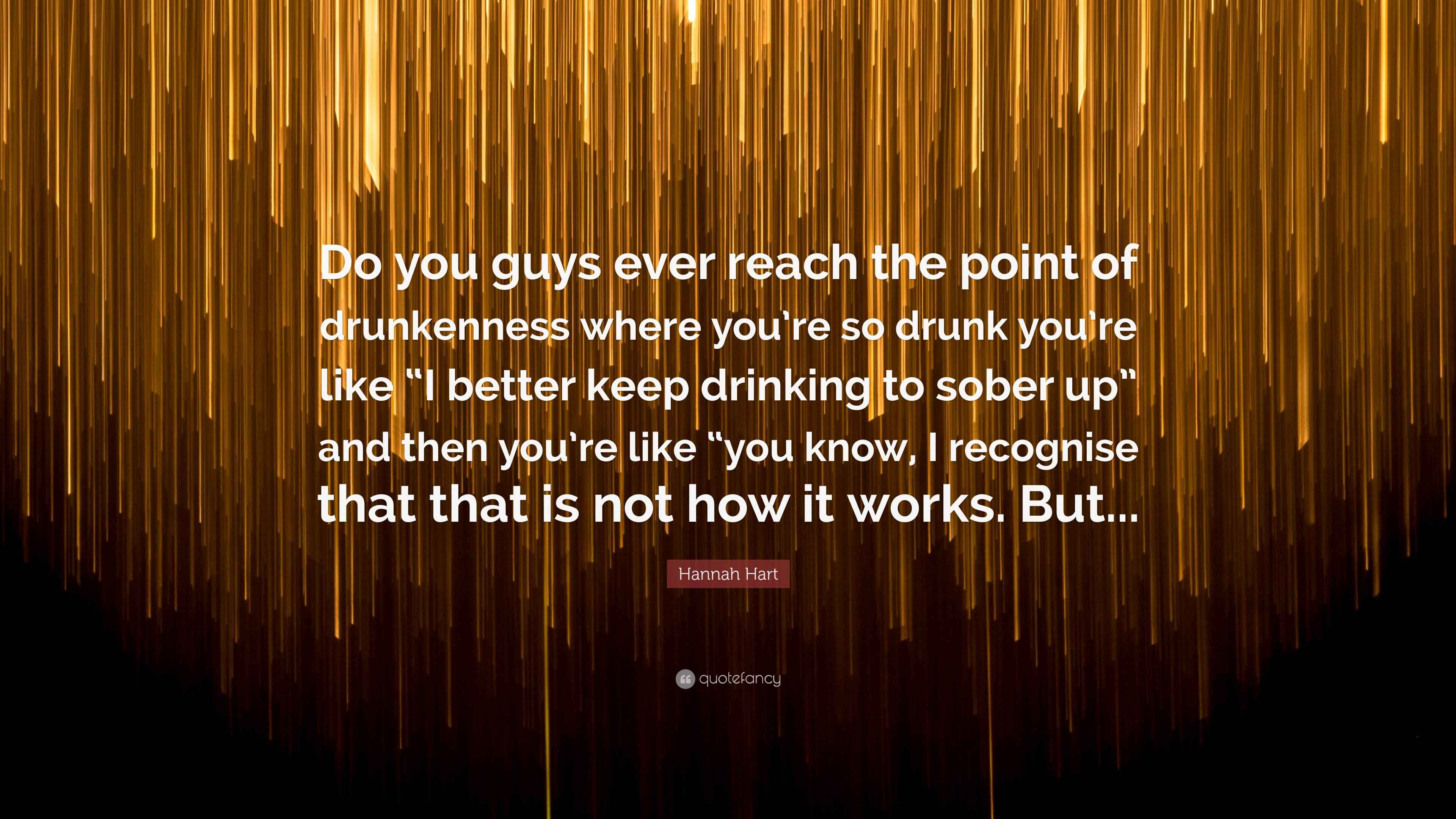 Hannah Hart Quote: “Do you guys ever reach the point of drunkenness ...