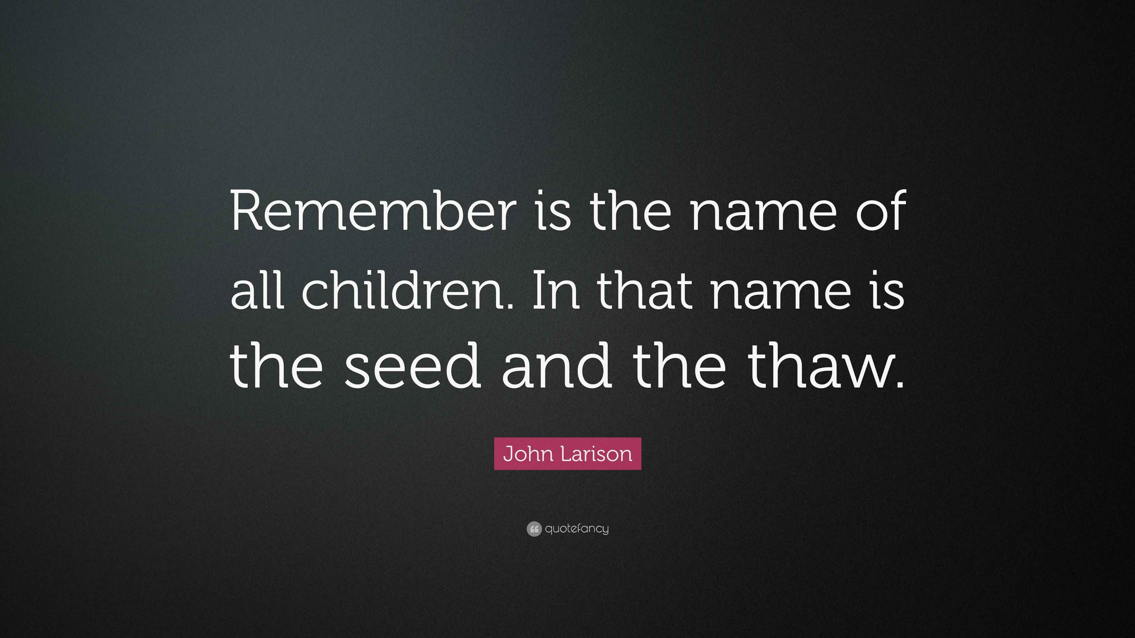 John Larison Quote: “Remember is the name of all children. In that name ...