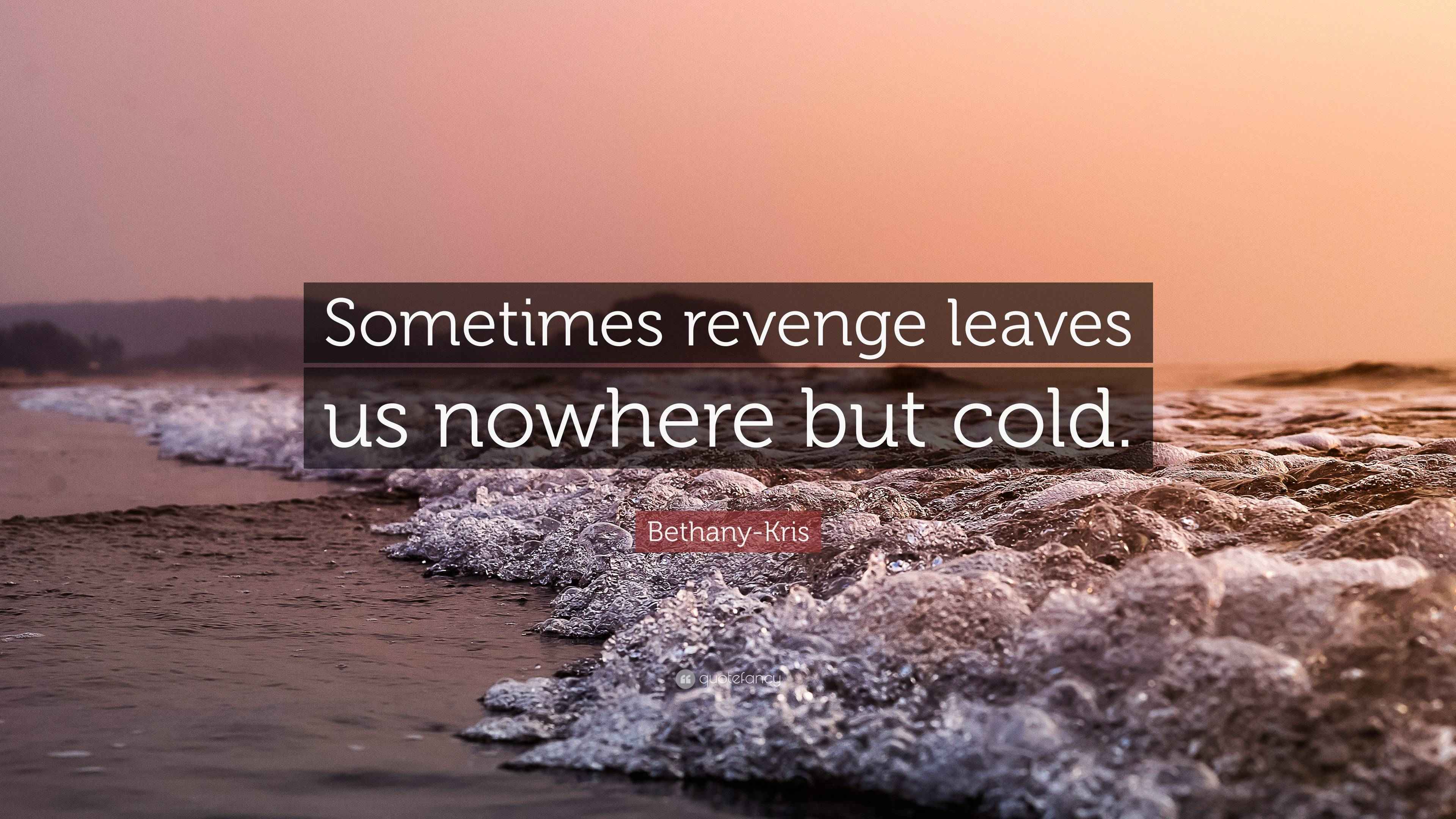 Bethany-Kris Quote: “Sometimes revenge leaves us nowhere but cold.”