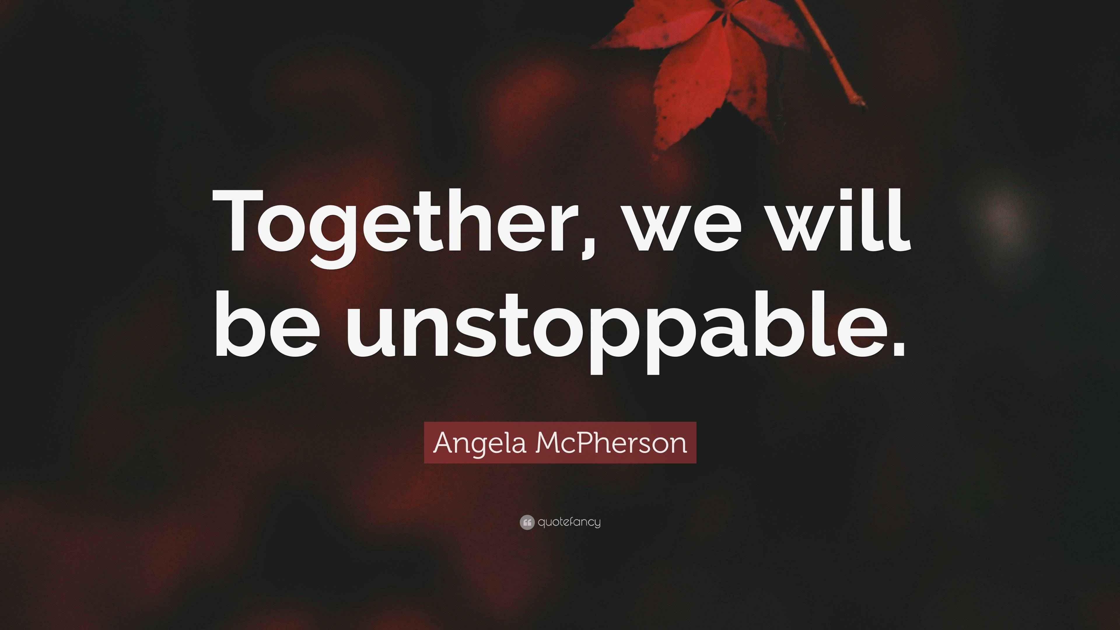 Angela McPherson Quote: “Together, we will be unstoppable.”