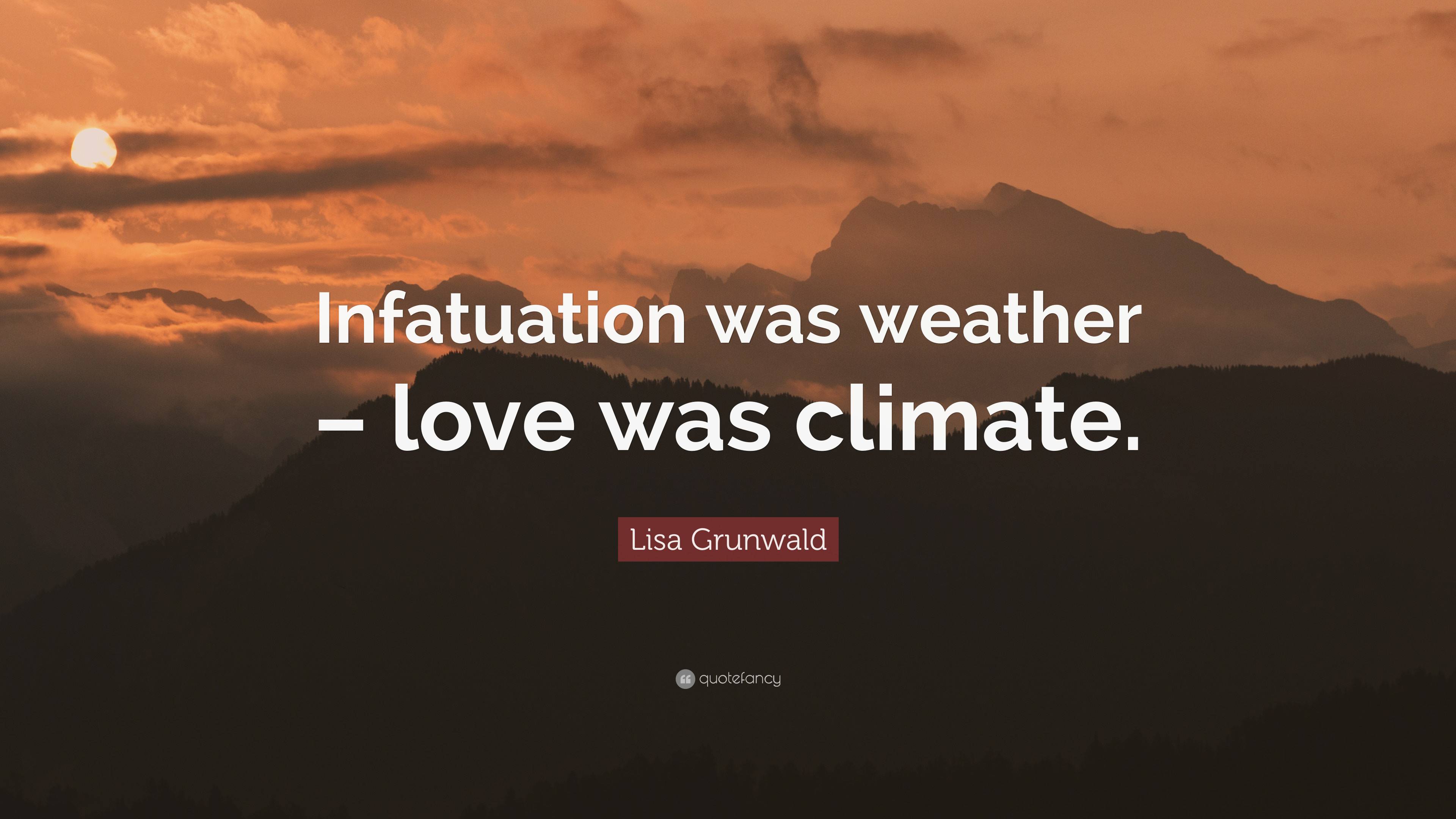 Lisa Grunwald Quote: “Infatuation was weather – love was climate.”