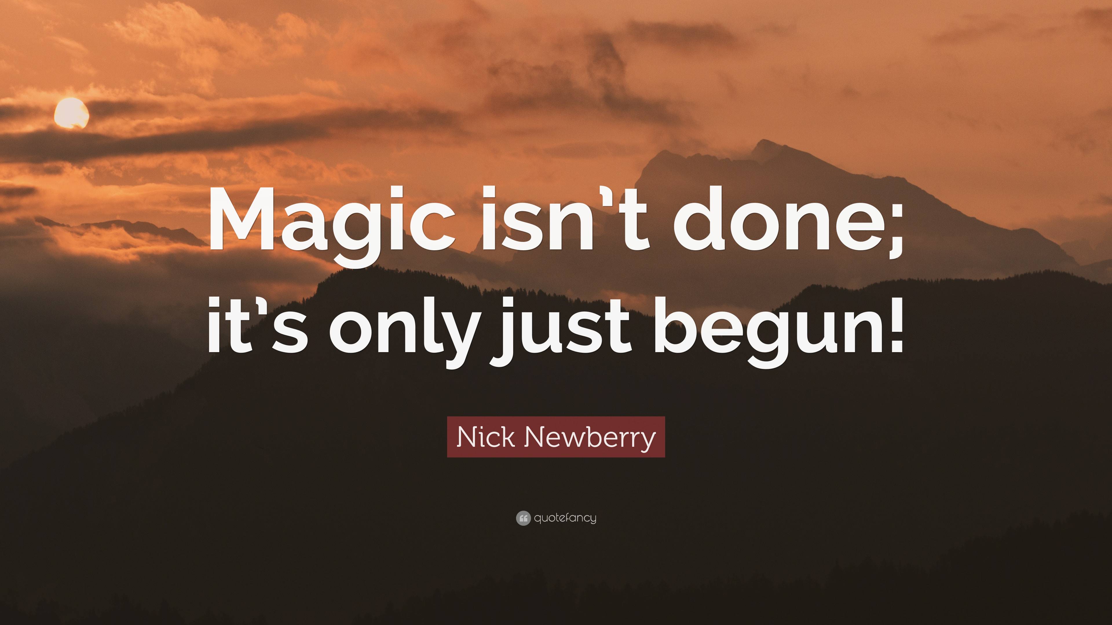 Nick Newberry Quote: “Magic isn’t done; it’s only just begun!”